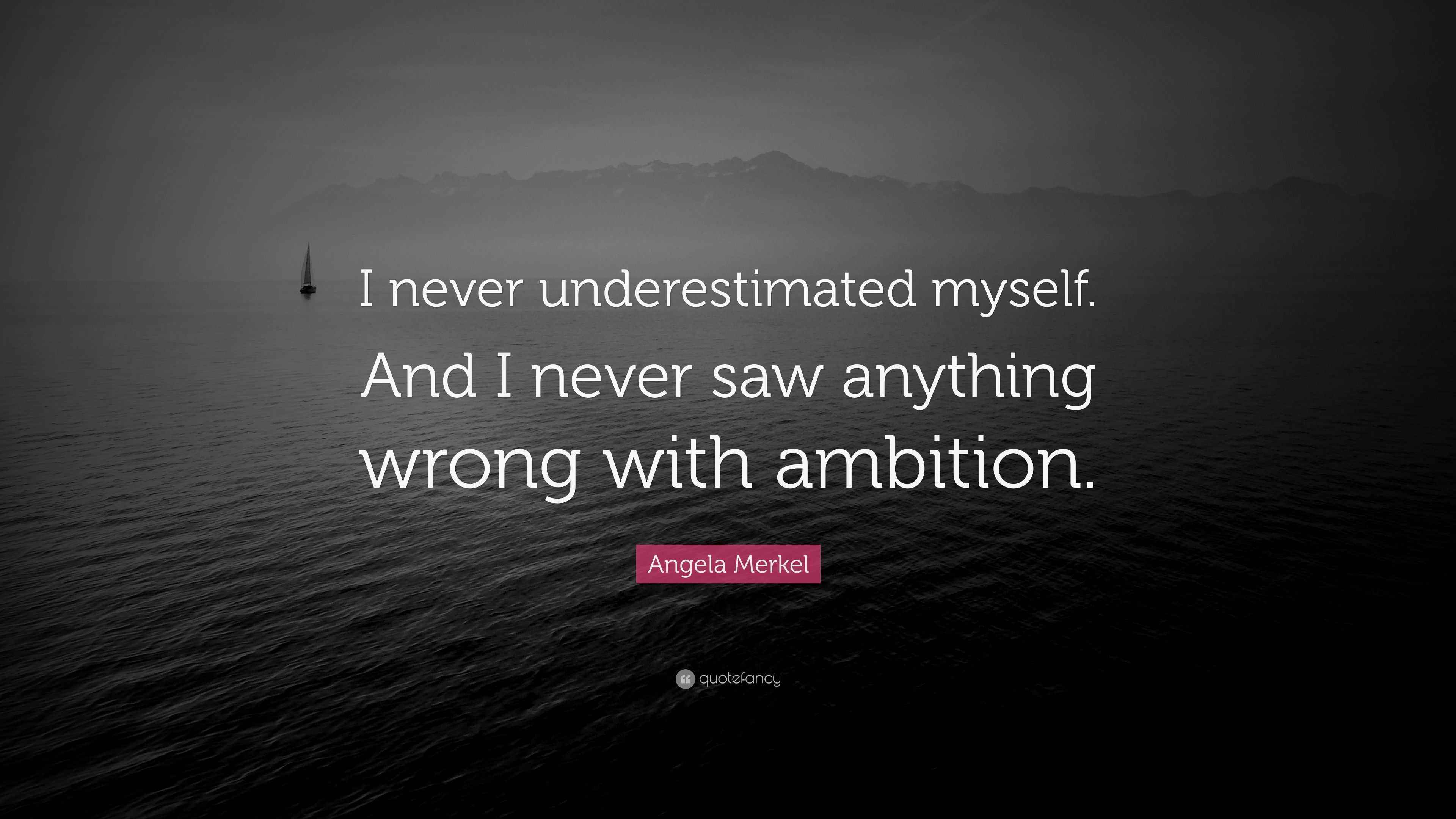 Angela Merkel Quote: “I never underestimated myself. And I never saw ...