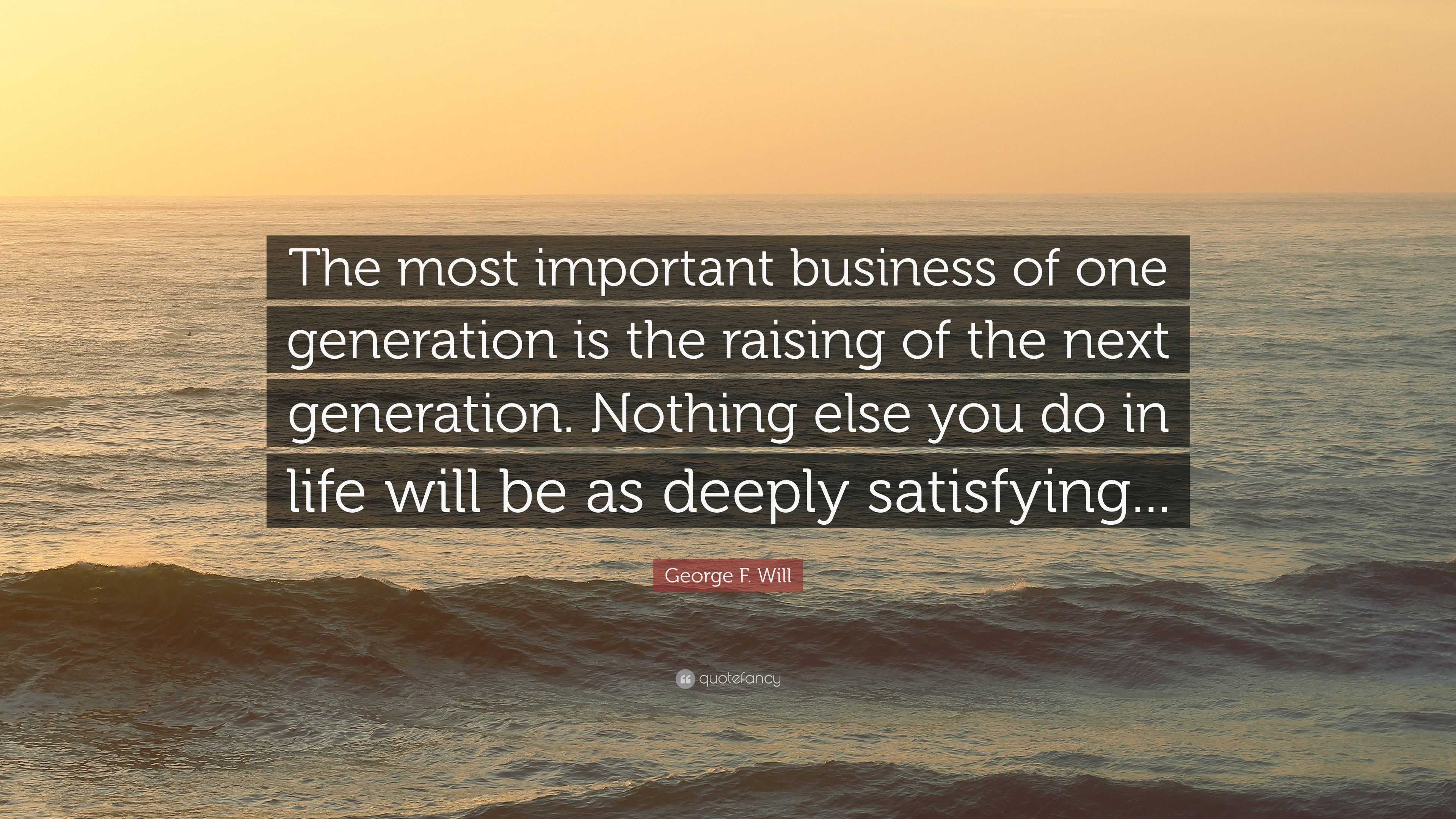 George F. Will Quote: “The most important business of one generation is ...
