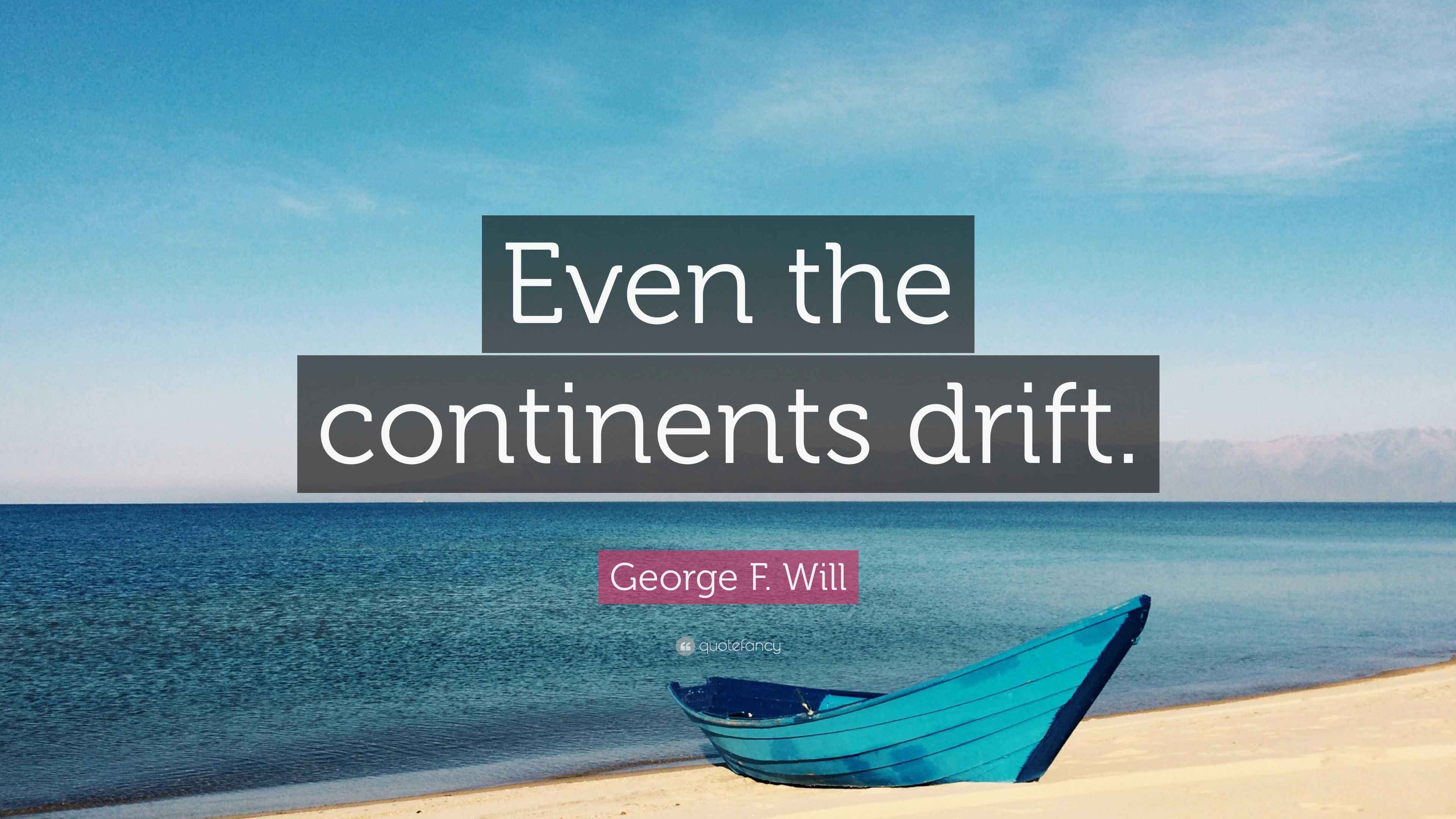George F. Will Quote: “Even the continents drift.”