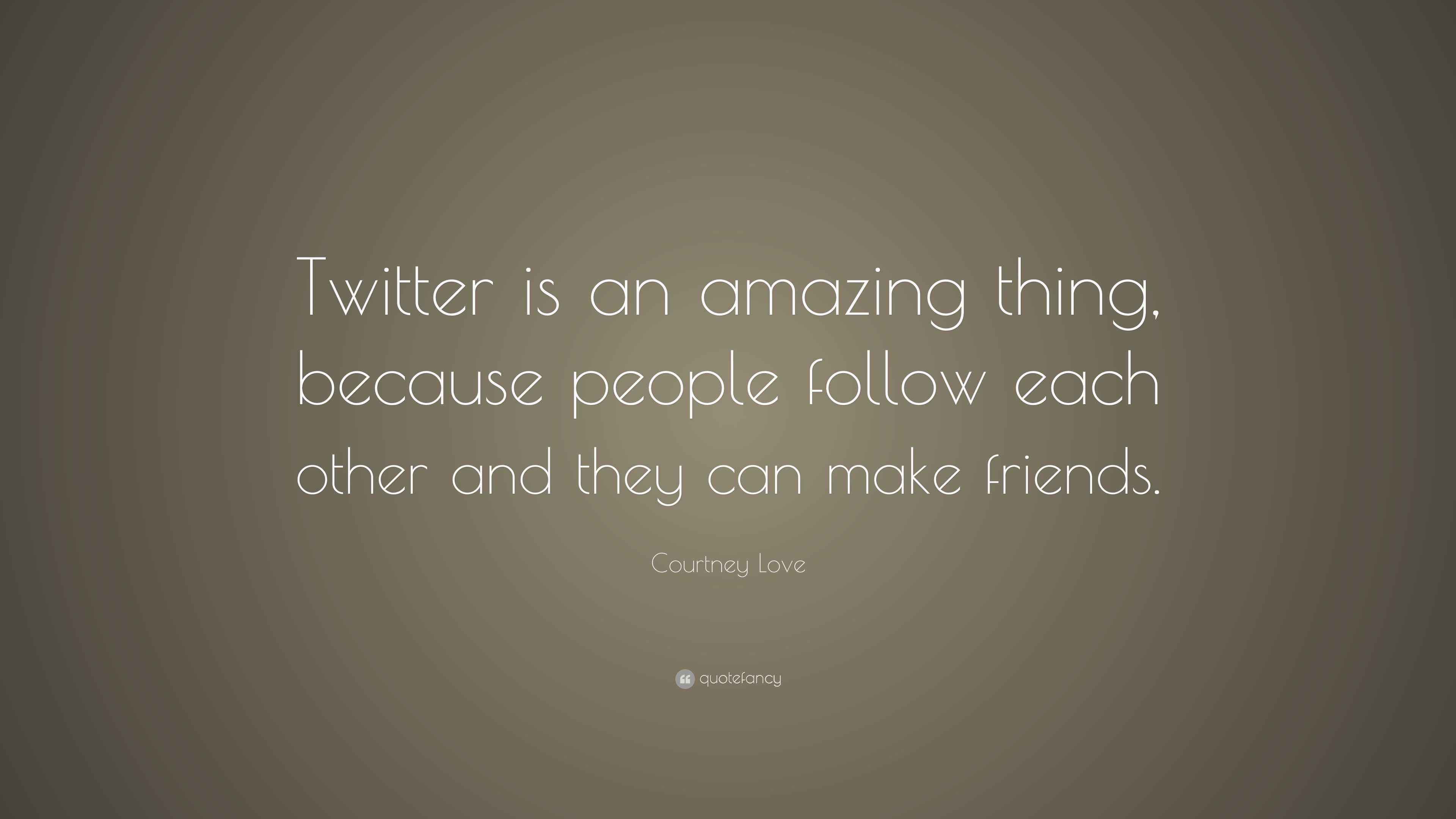 Courtney Love Quote: “Twitter is an amazing thing, because people ...