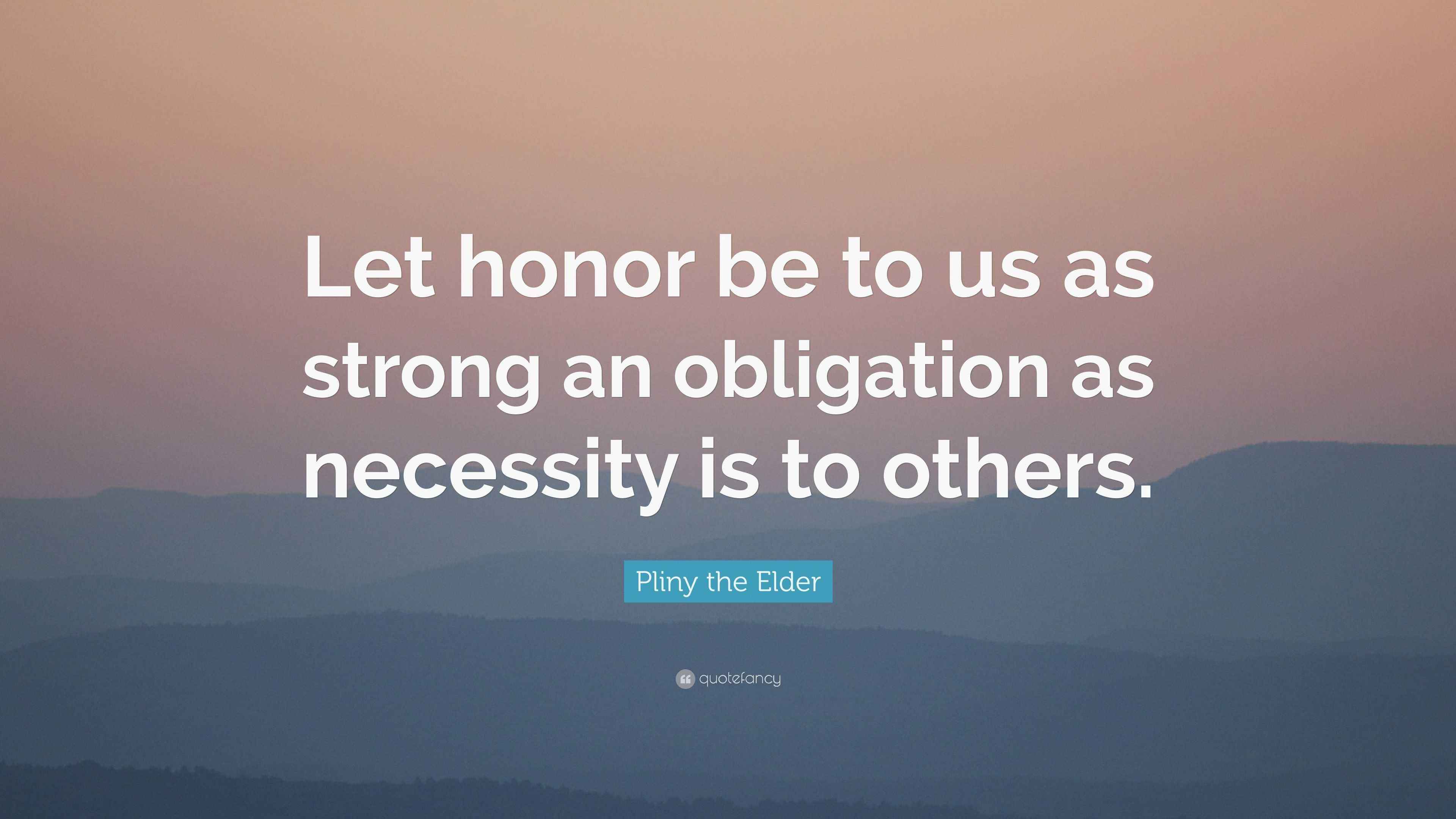 Pliny the Elder Quote: “Let honor be to us as strong an obligation as ...