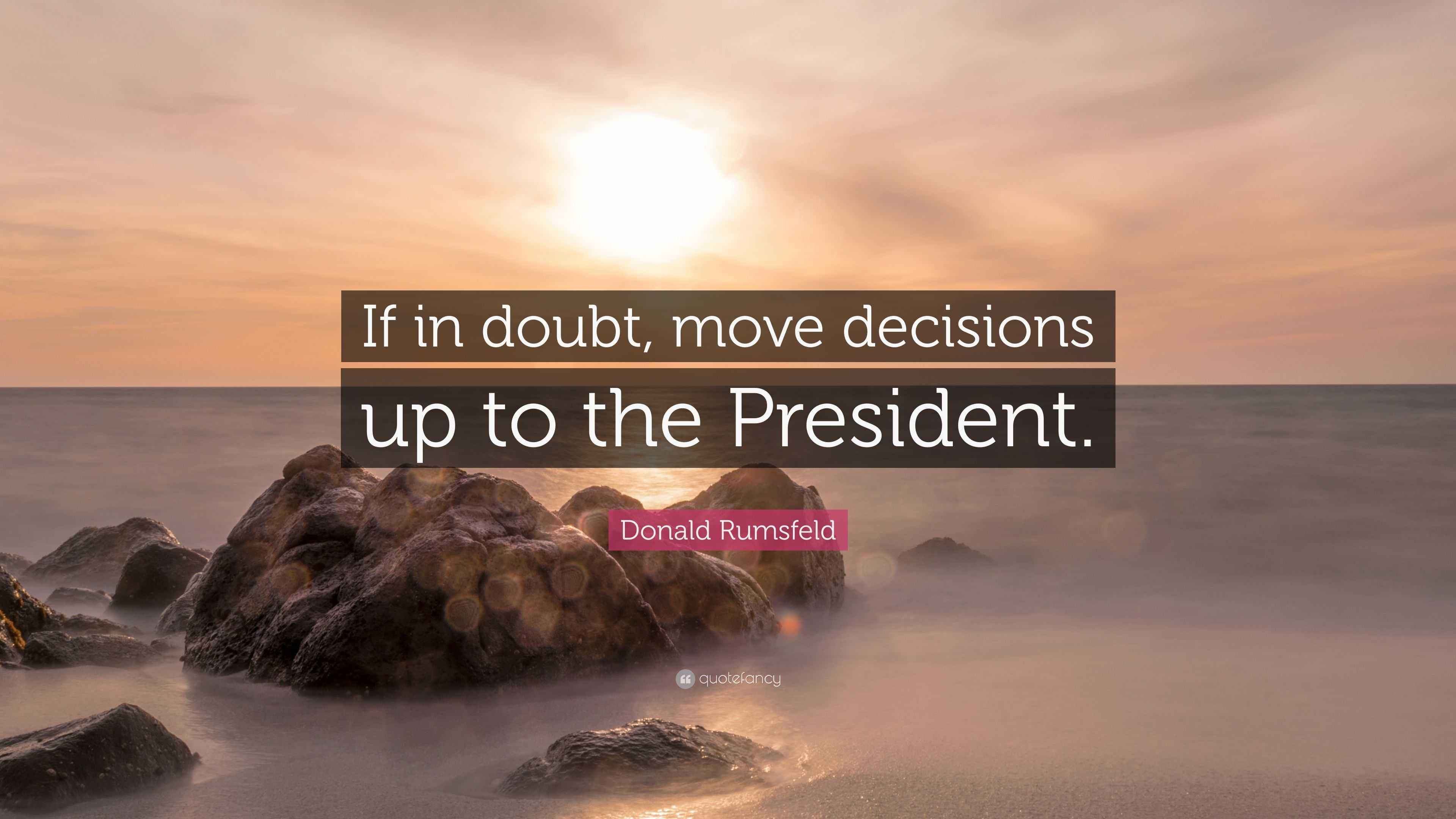 Donald Rumsfeld Quote: “If in doubt, move decisions up to the President.”