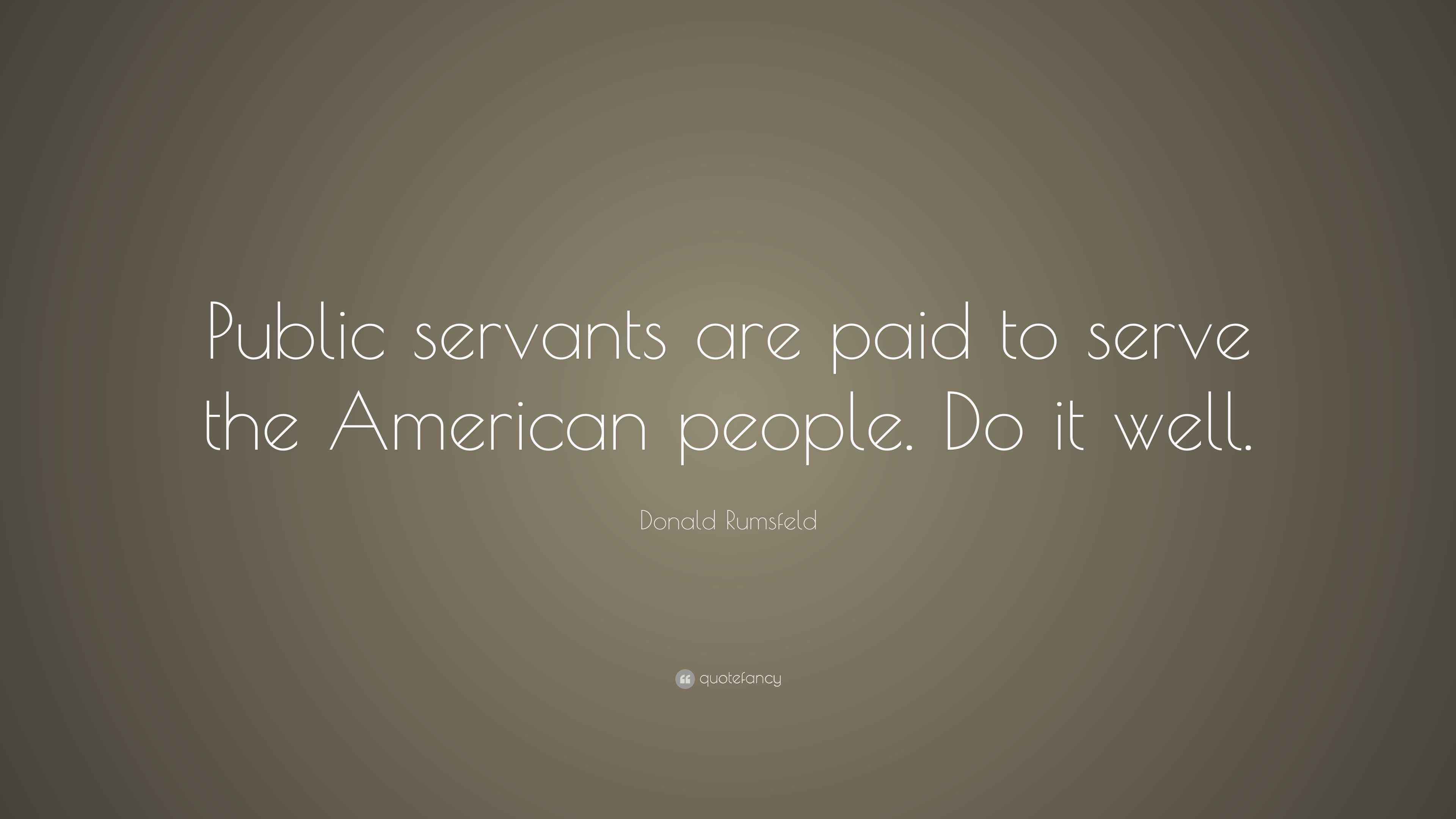 Donald Rumsfeld Quote: “Public servants are paid to serve the American ...