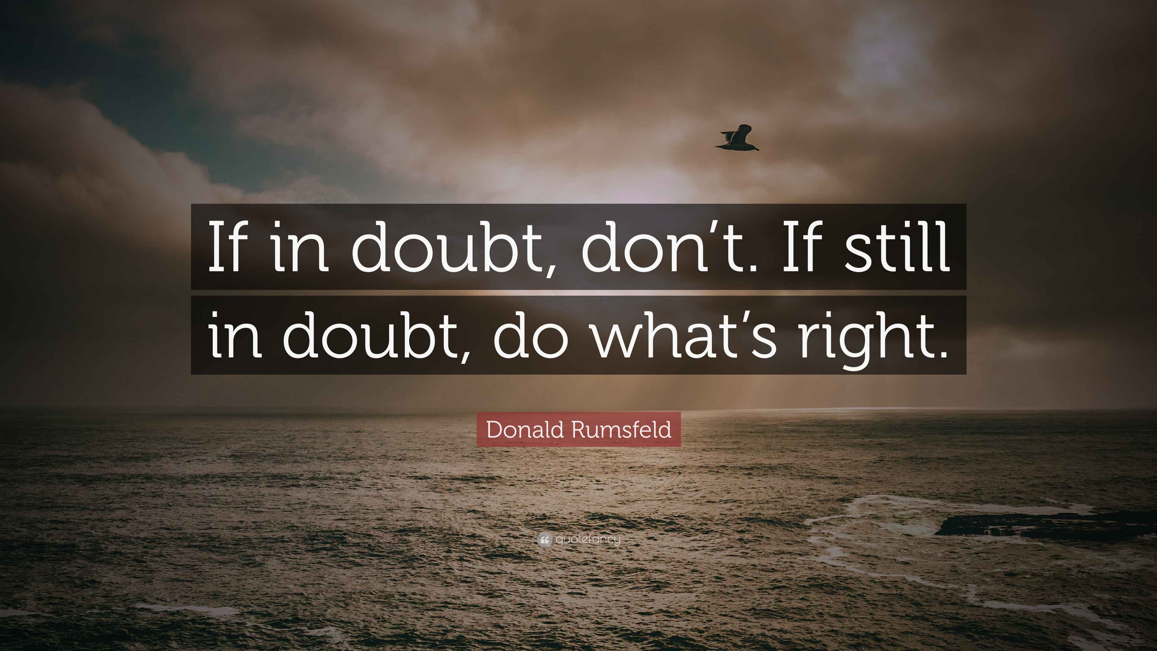 Donald Rumsfeld Quote: “If in doubt, don’t. If still in doubt, do what ...