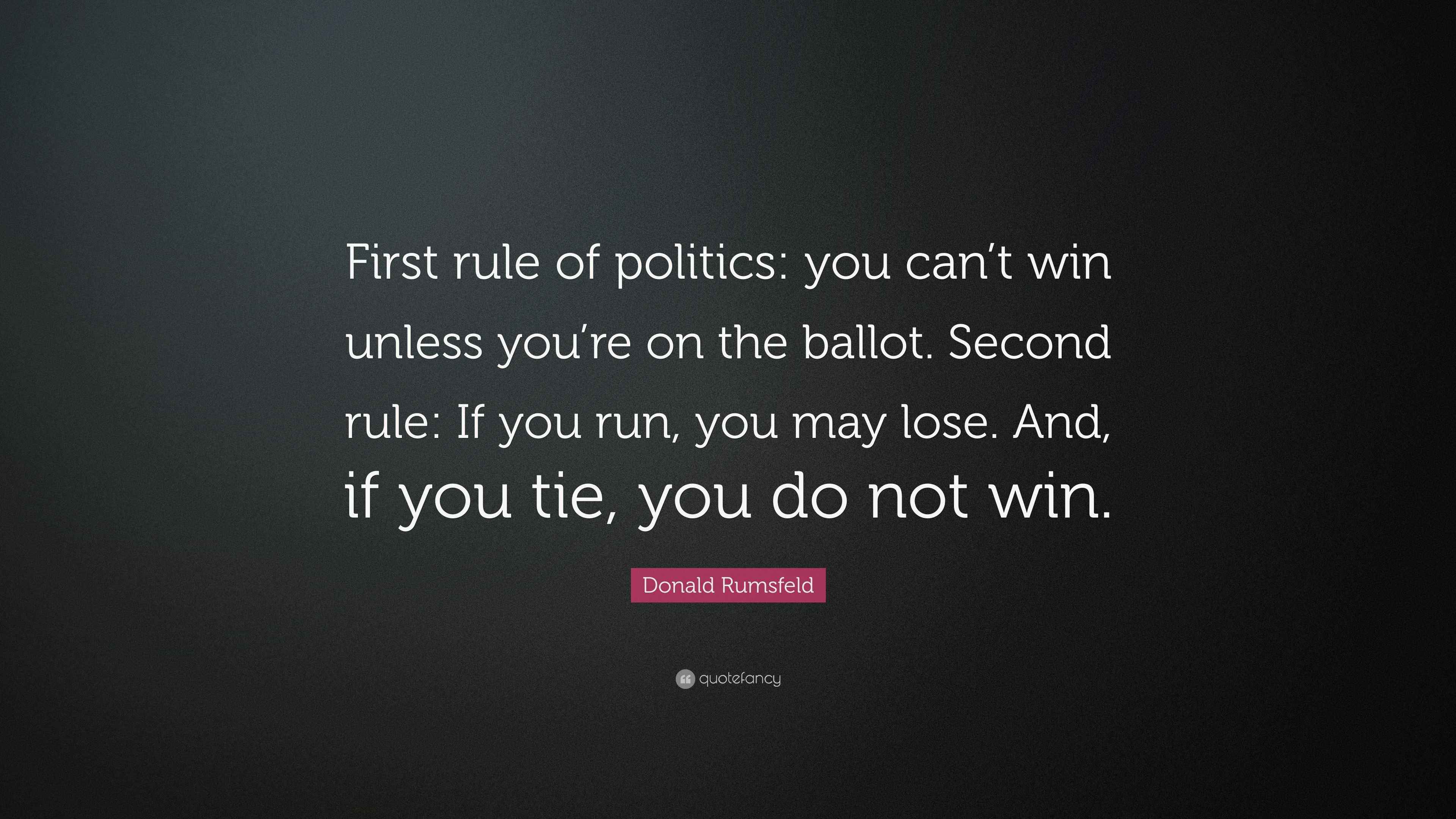 Donald Rumsfeld Quote: “First rule of politics: you can’t win unless ...