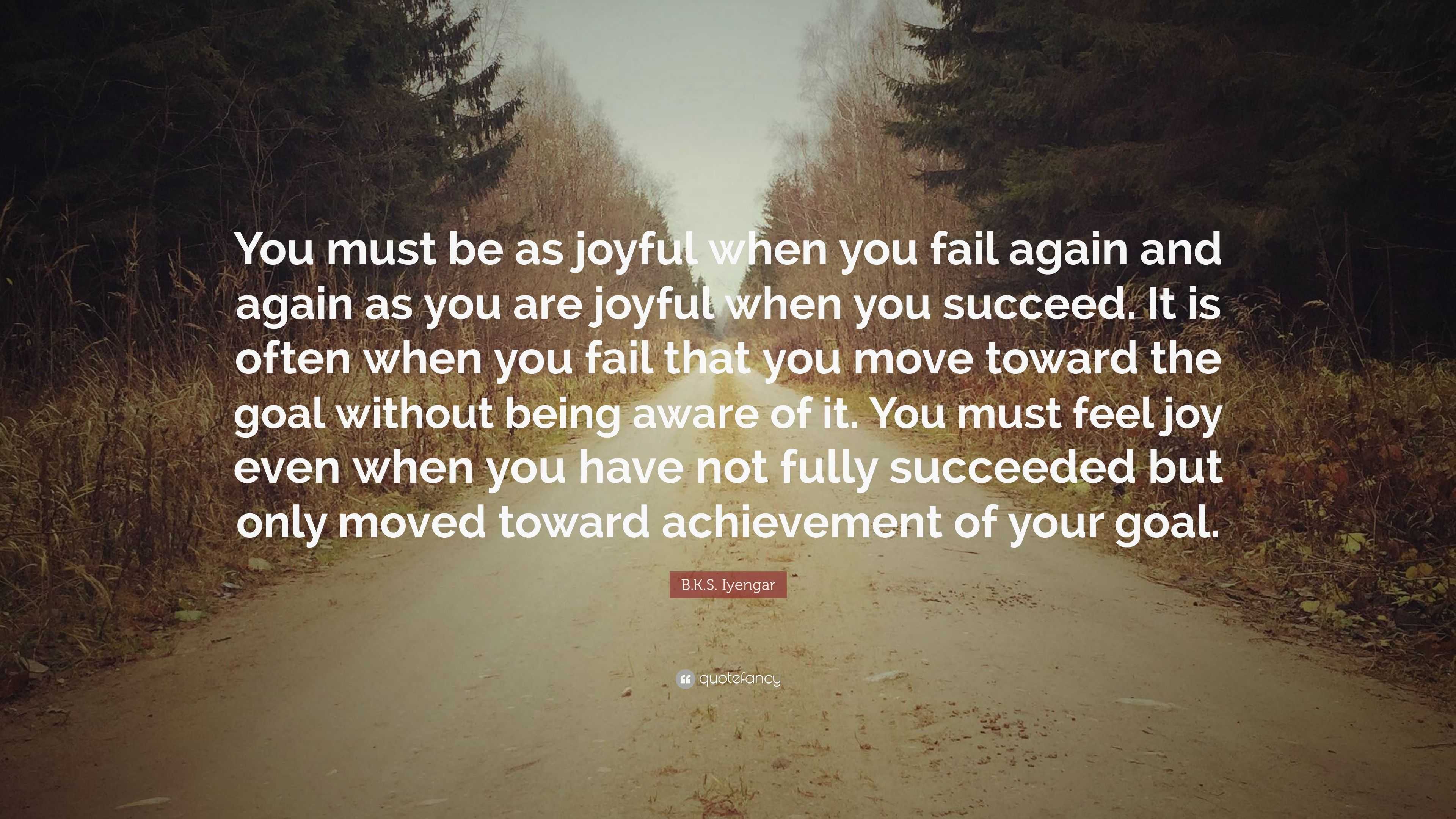 B.K.S. Iyengar Quote: “You must be as joyful when you fail again and ...