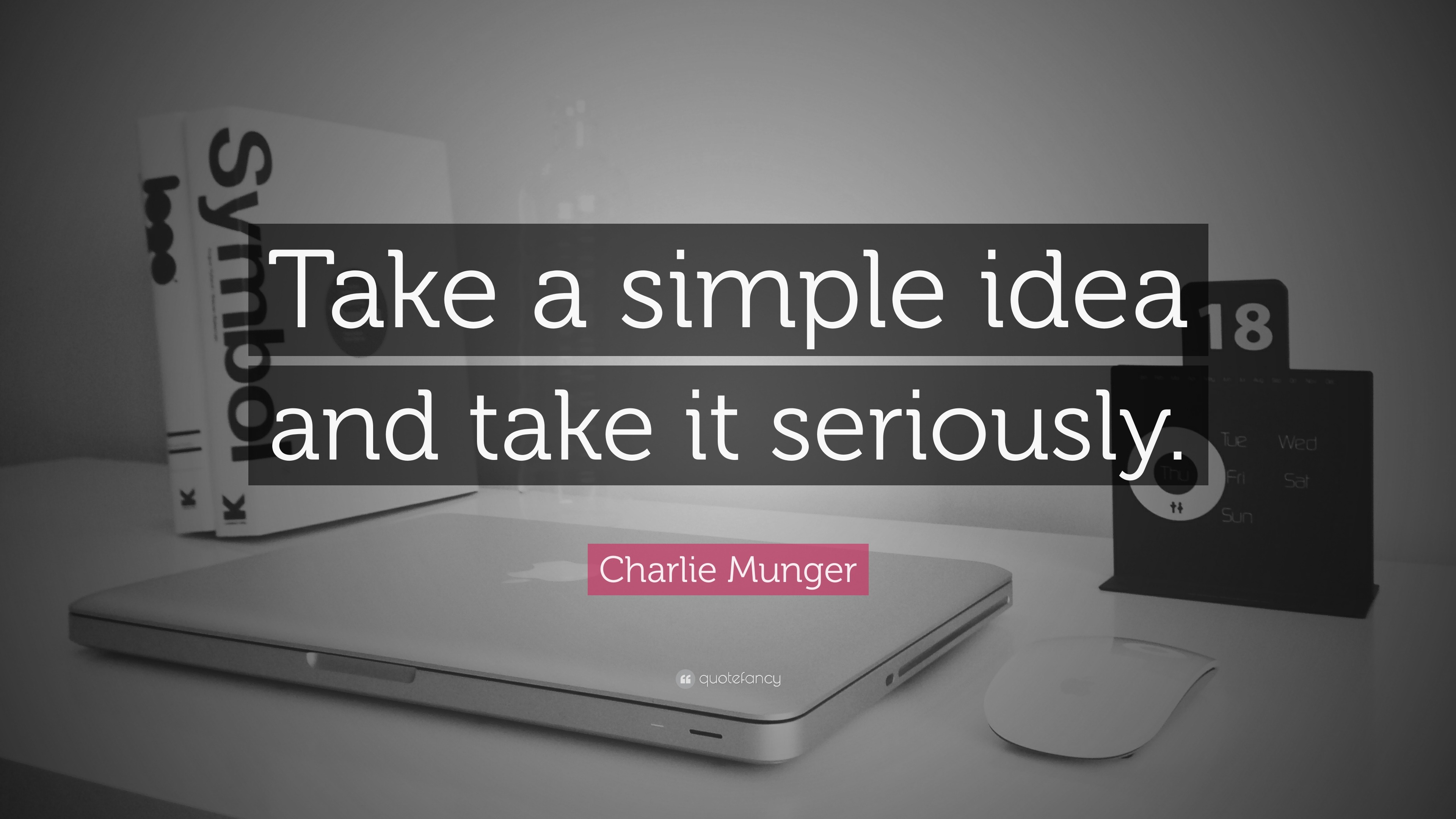 Charlie Munger Quote: “Take a simple idea and take it seriously.”