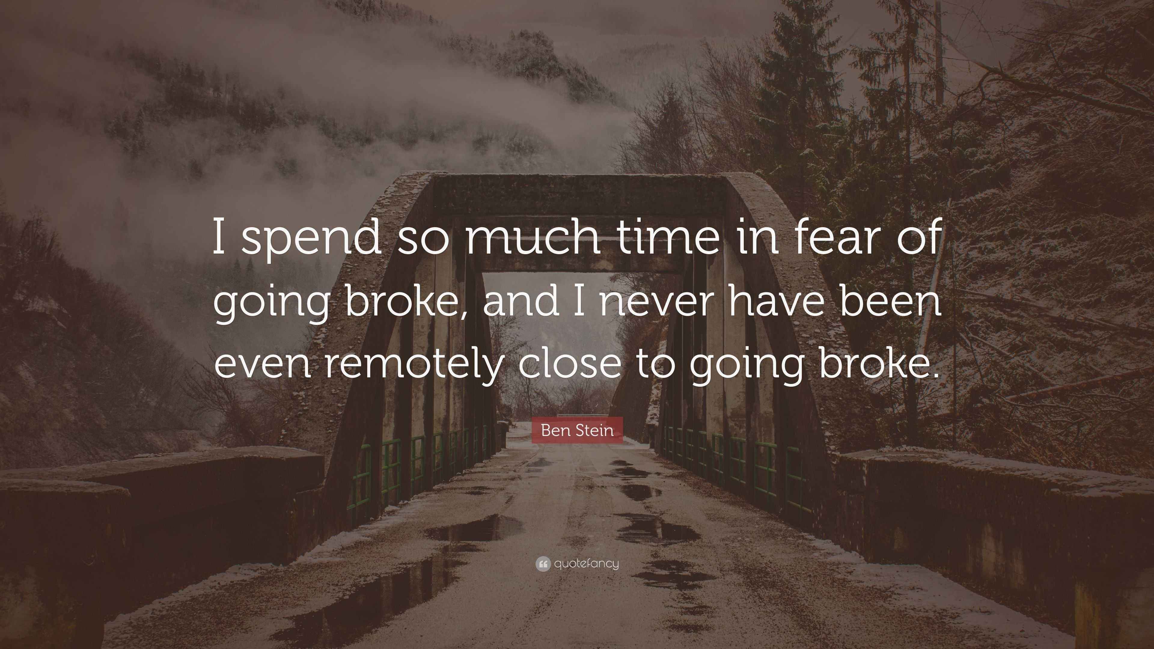 Ben Stein Quote: “I spend so much time in fear of going broke, and I never have been even ...