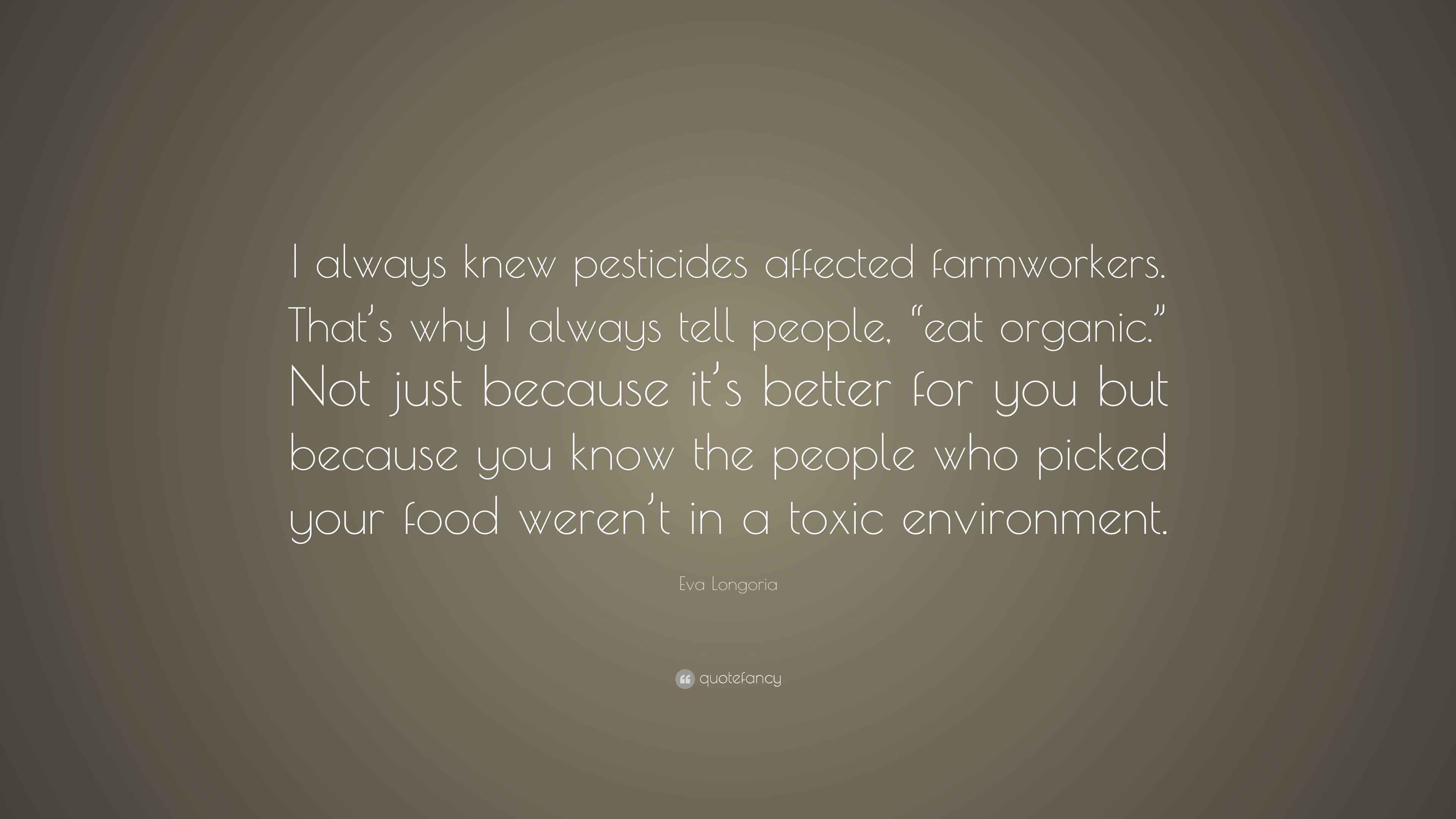 Eva Longoria Quote: “I always knew pesticides affected farmworkers ...