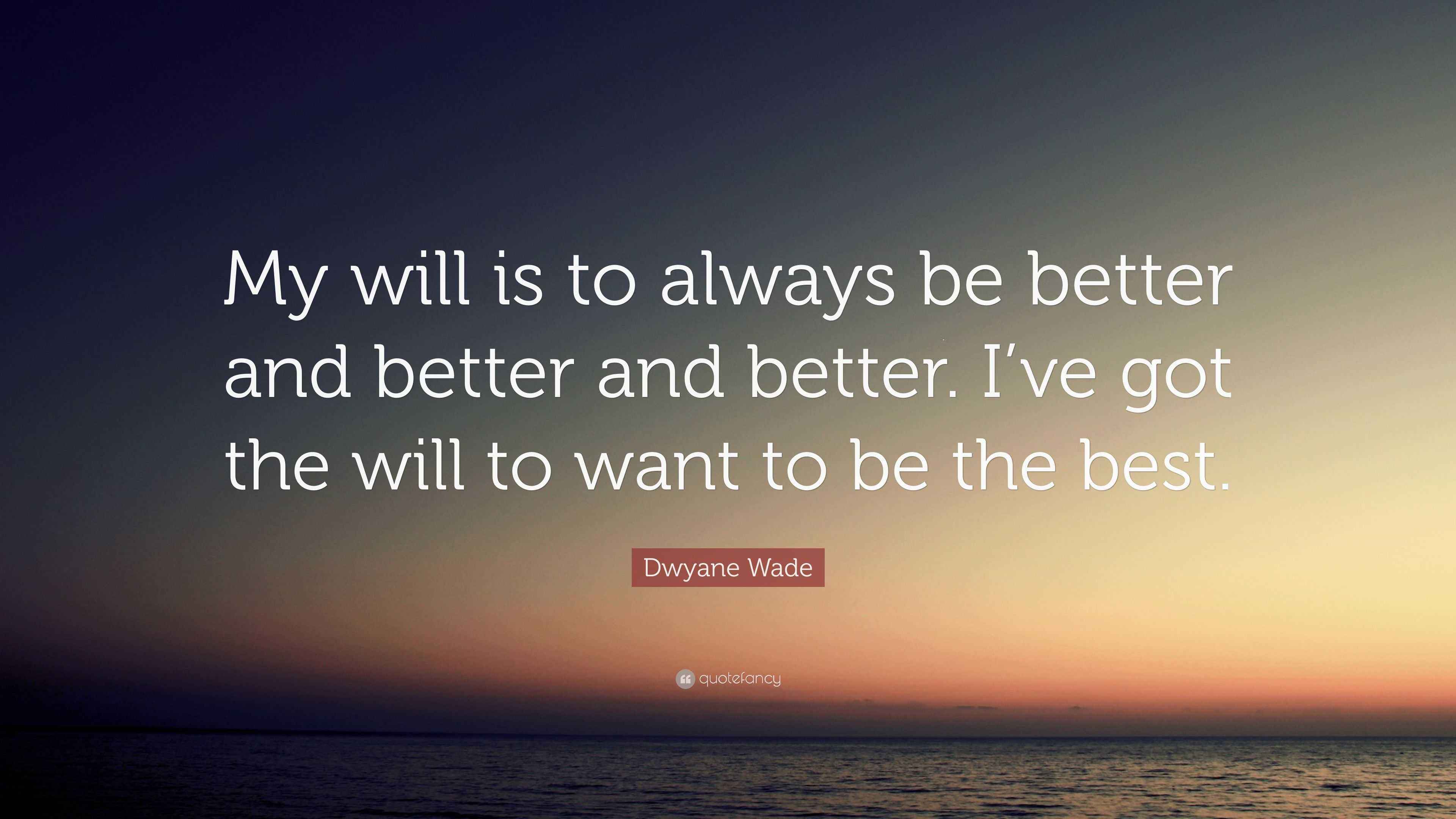 Dwyane Wade Quote: “My will is to always be better and better and ...