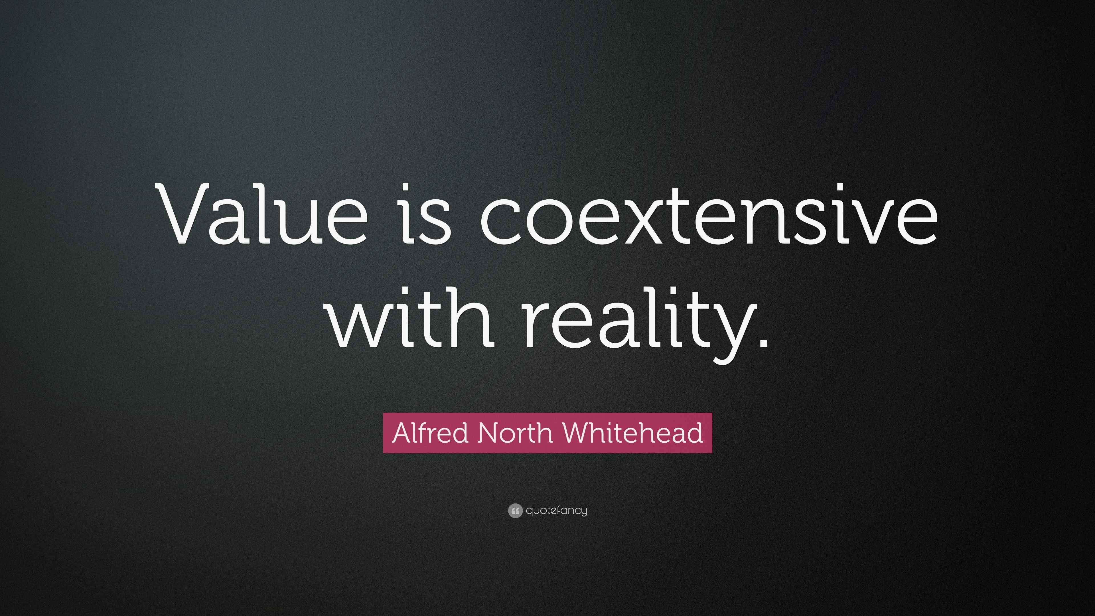 Alfred North Whitehead Quote: “Value is coextensive with reality.”