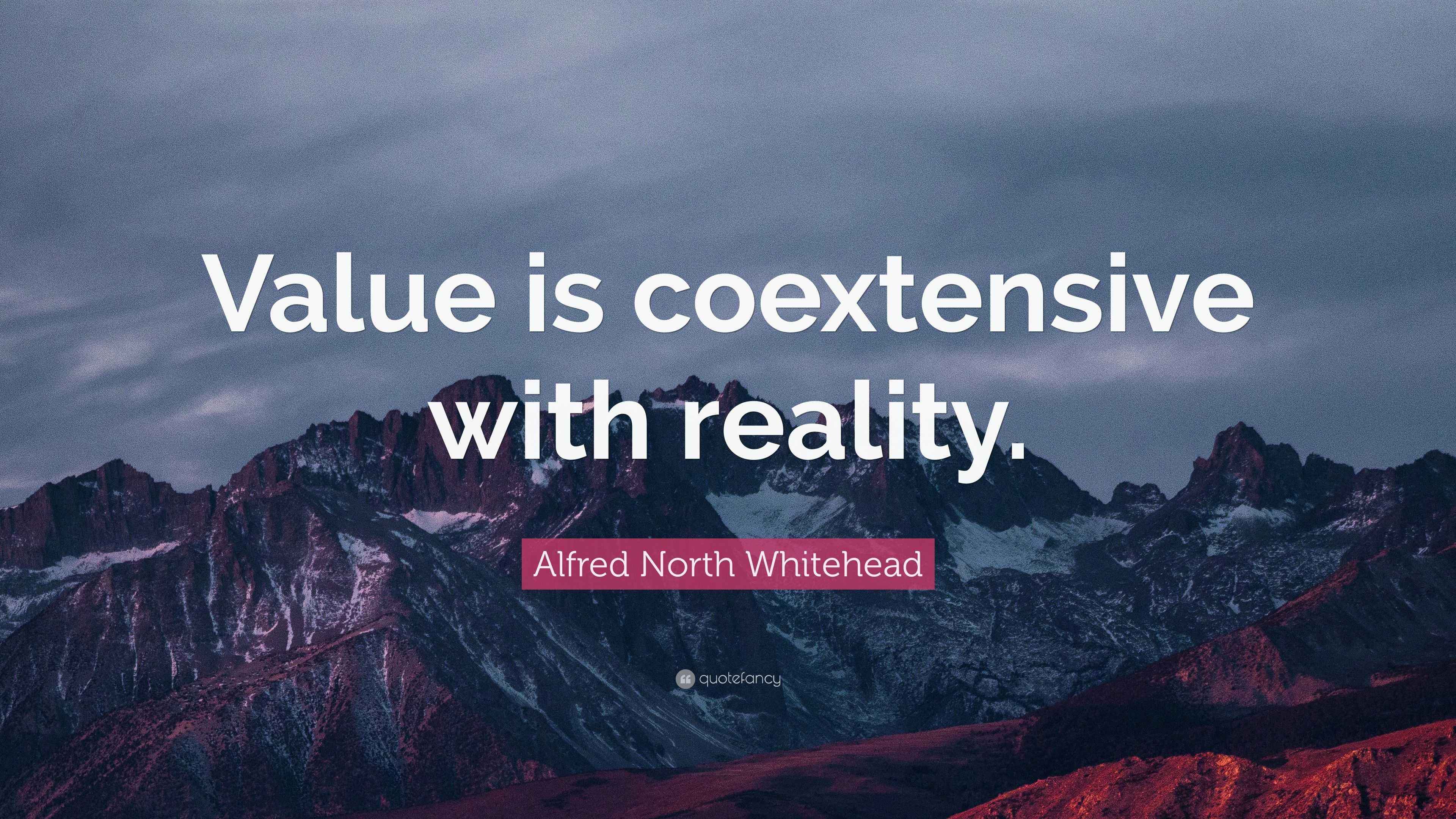 Alfred North Whitehead Quote: “Value is coextensive with reality.”