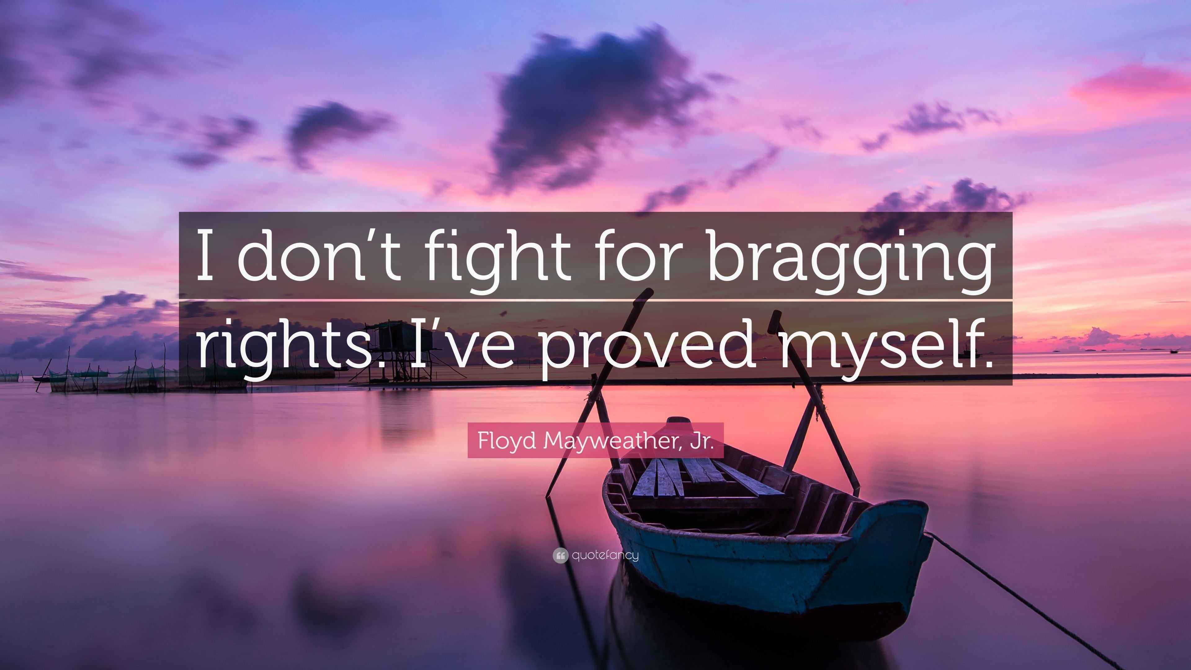 Floyd Mayweather, Jr. Quote: “I don’t fight for bragging rights. I’ve ...