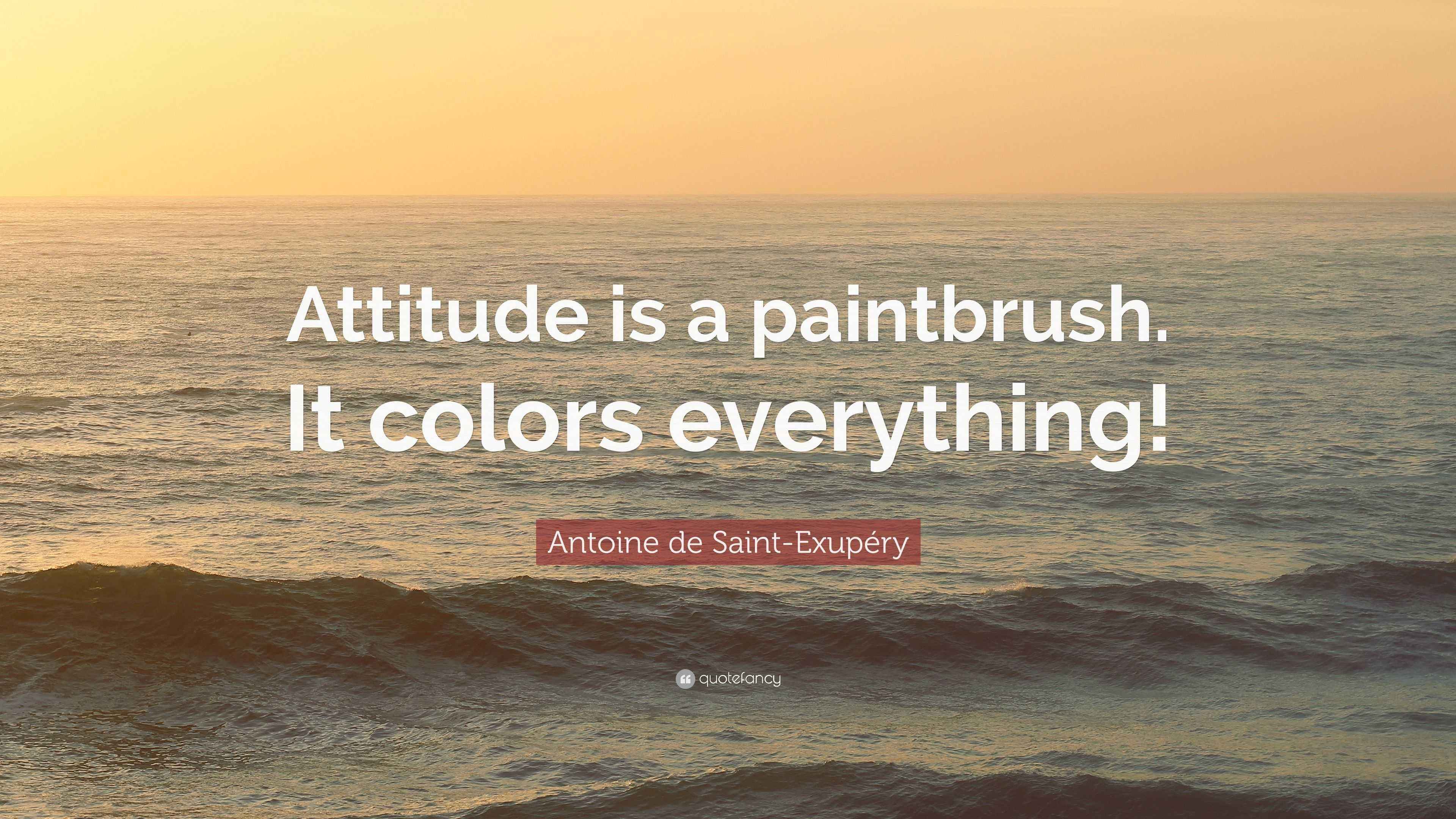 Antoine de Saint-Exupéry Quote: “Attitude is a paintbrush. It colors ...