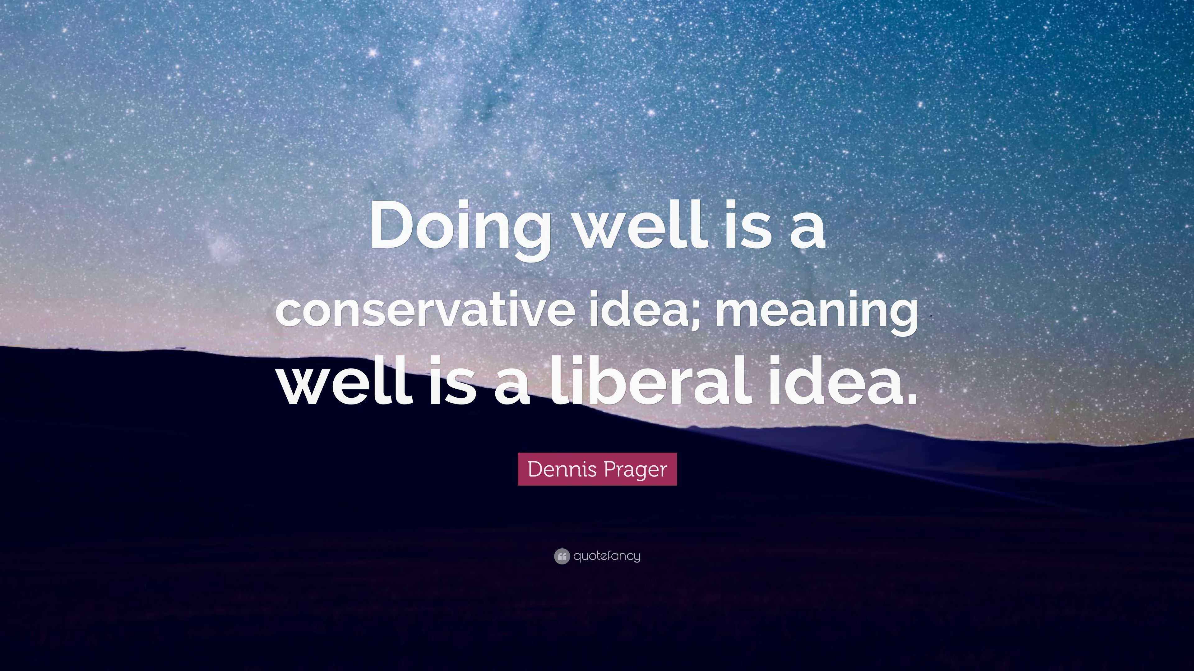 Dennis Prager Quote: “Doing well is a conservative idea; meaning well ...