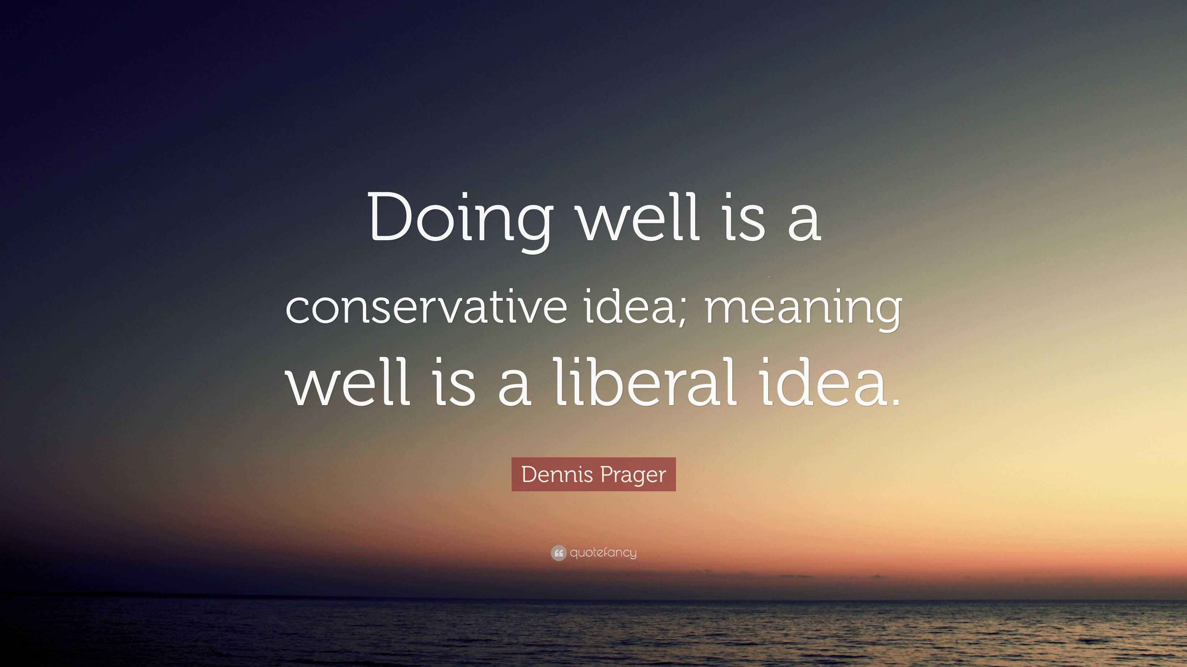 Dennis Prager Quote: “Doing well is a conservative idea; meaning well ...