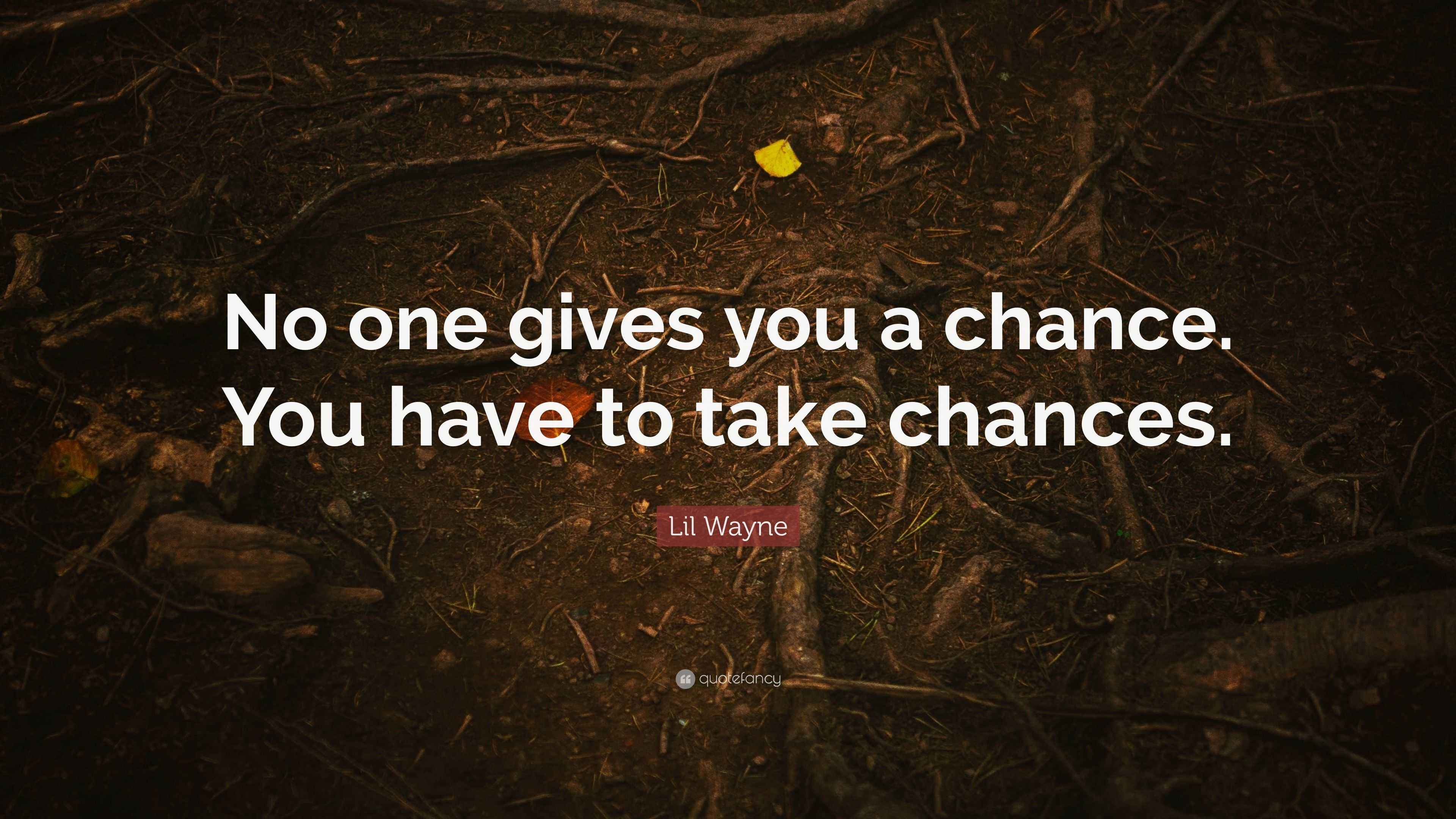 Lil Wayne Quote: “No one gives you a chance. You have to take chances.”