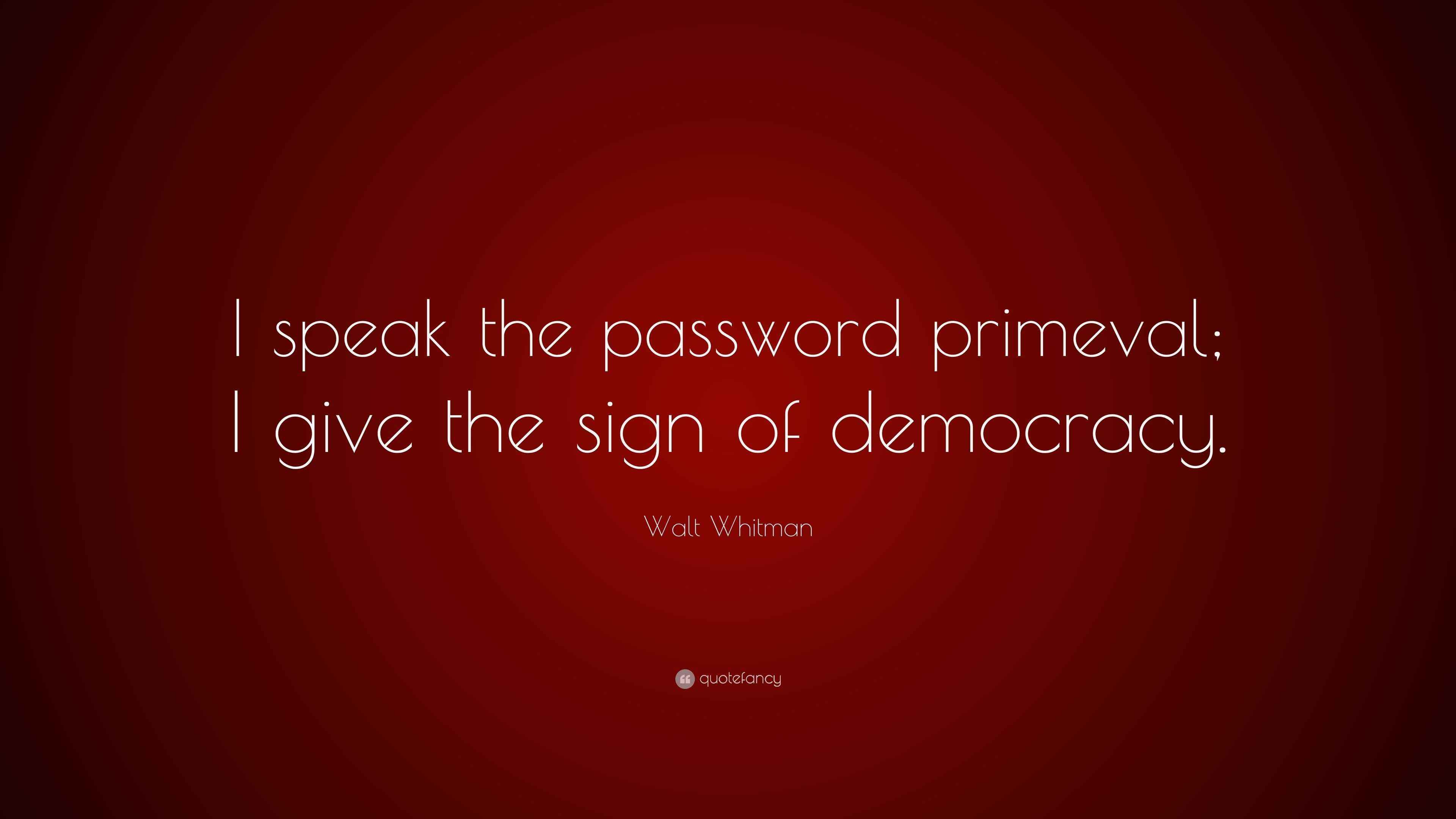 Walt Whitman Quote: “I speak the password primeval; I give the sign of ...