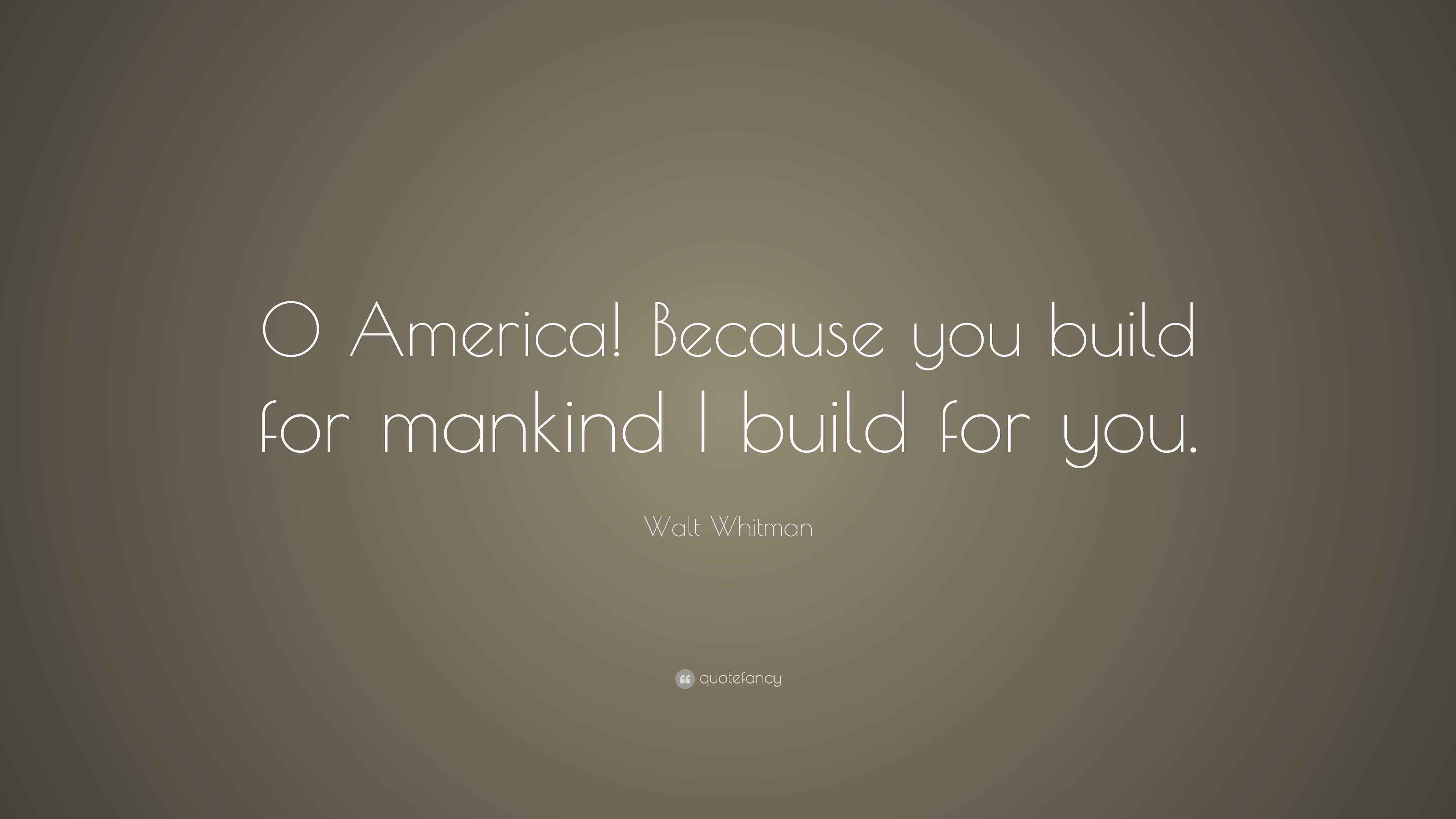 Walt Whitman Quote: “O America! Because you build for mankind I build ...