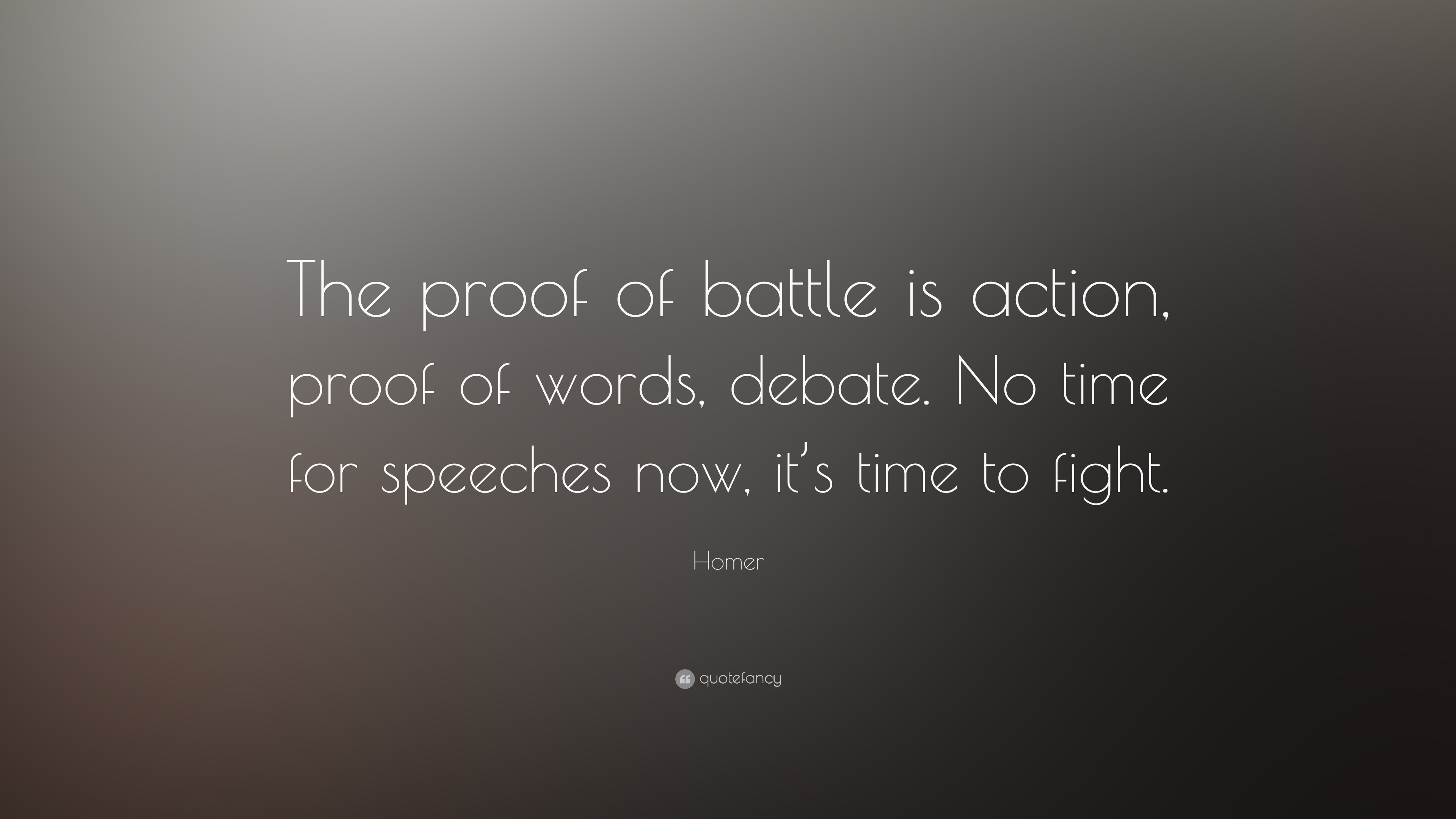 Homer Quote: “The proof of battle is action, proof of words, debate. No ...