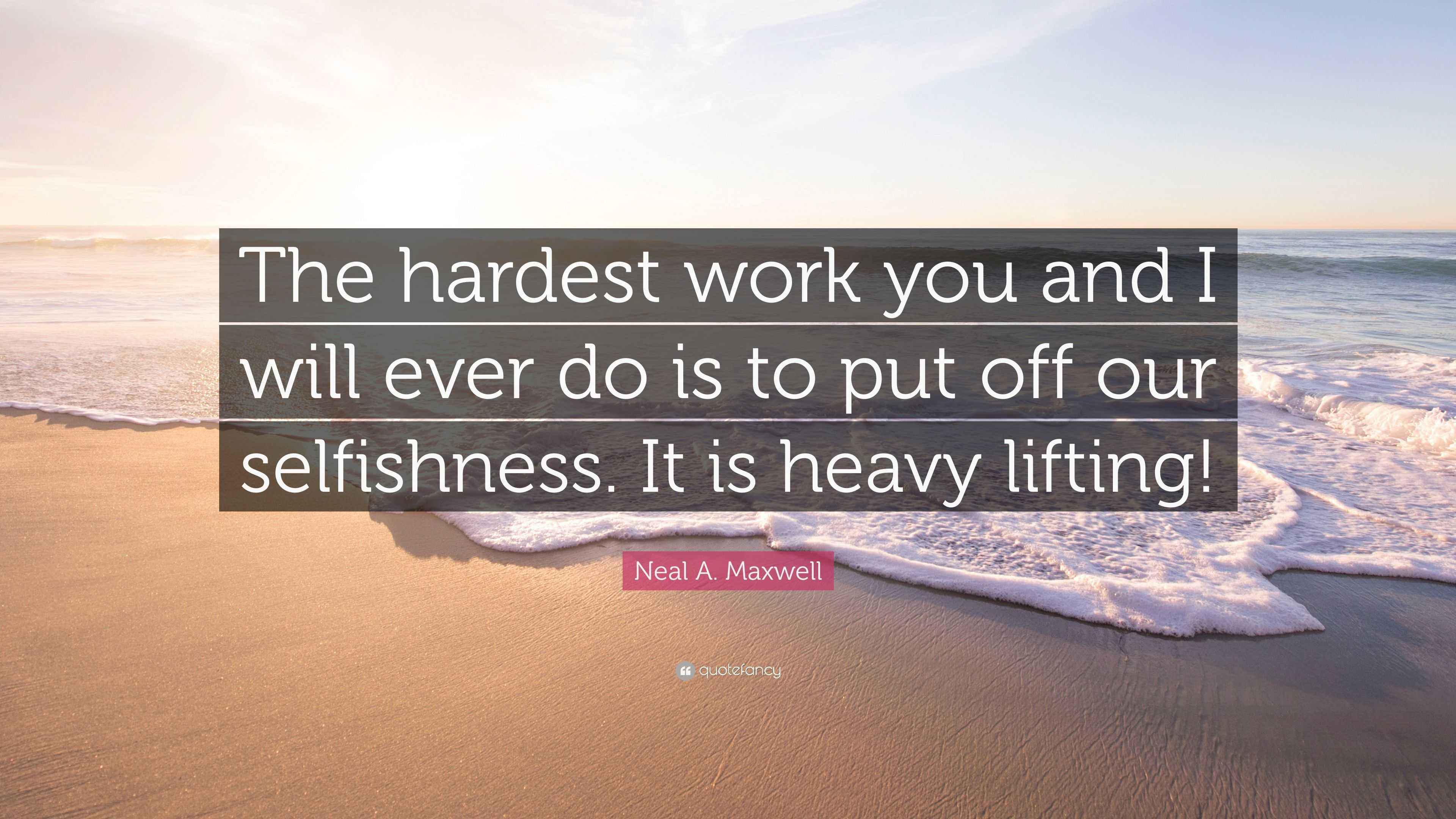 Neal A. Maxwell Quote: “The hardest work you and I will ever do is to ...