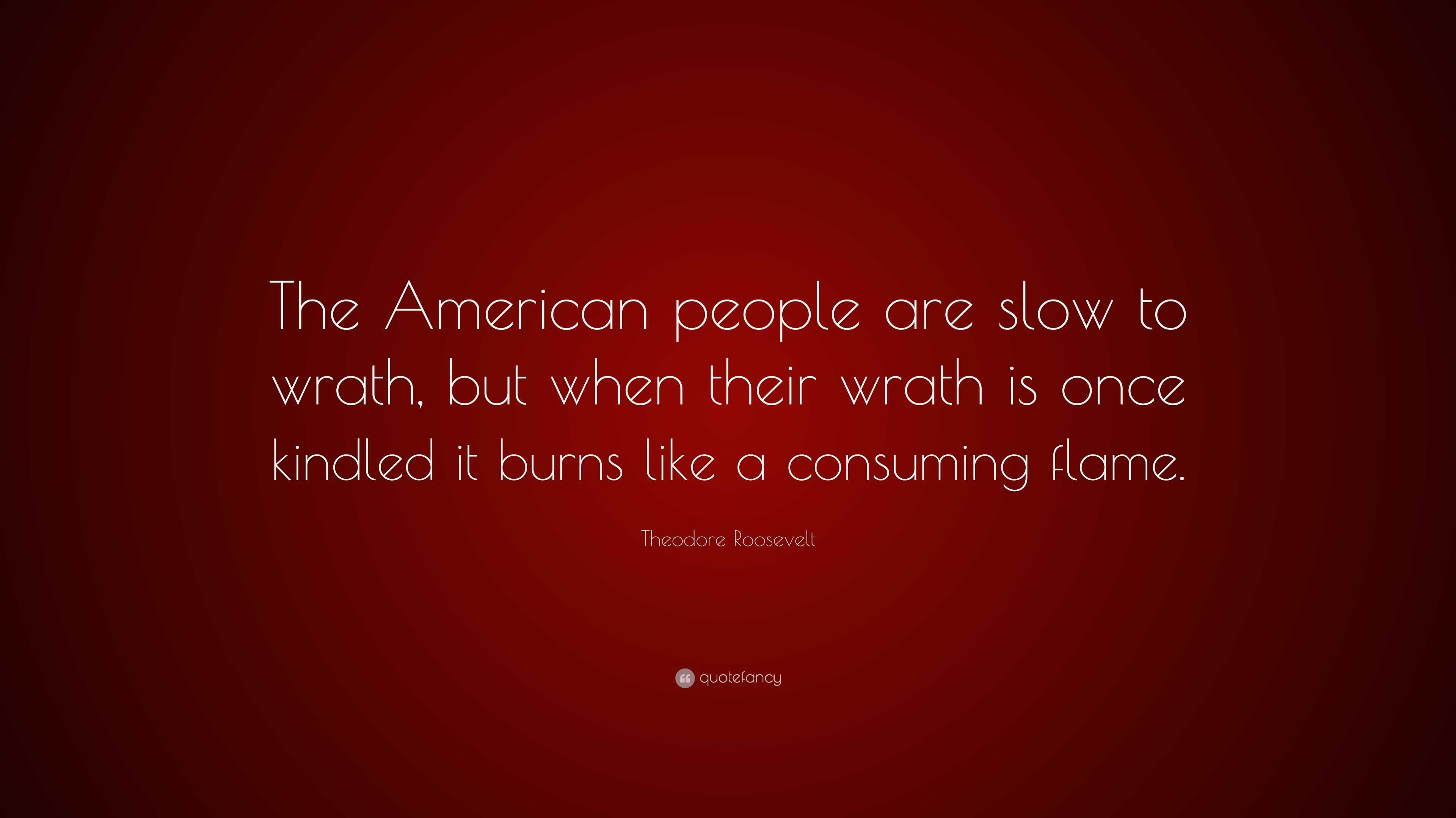 Theodore Roosevelt Quote: “The American people are slow to wrath, but ...