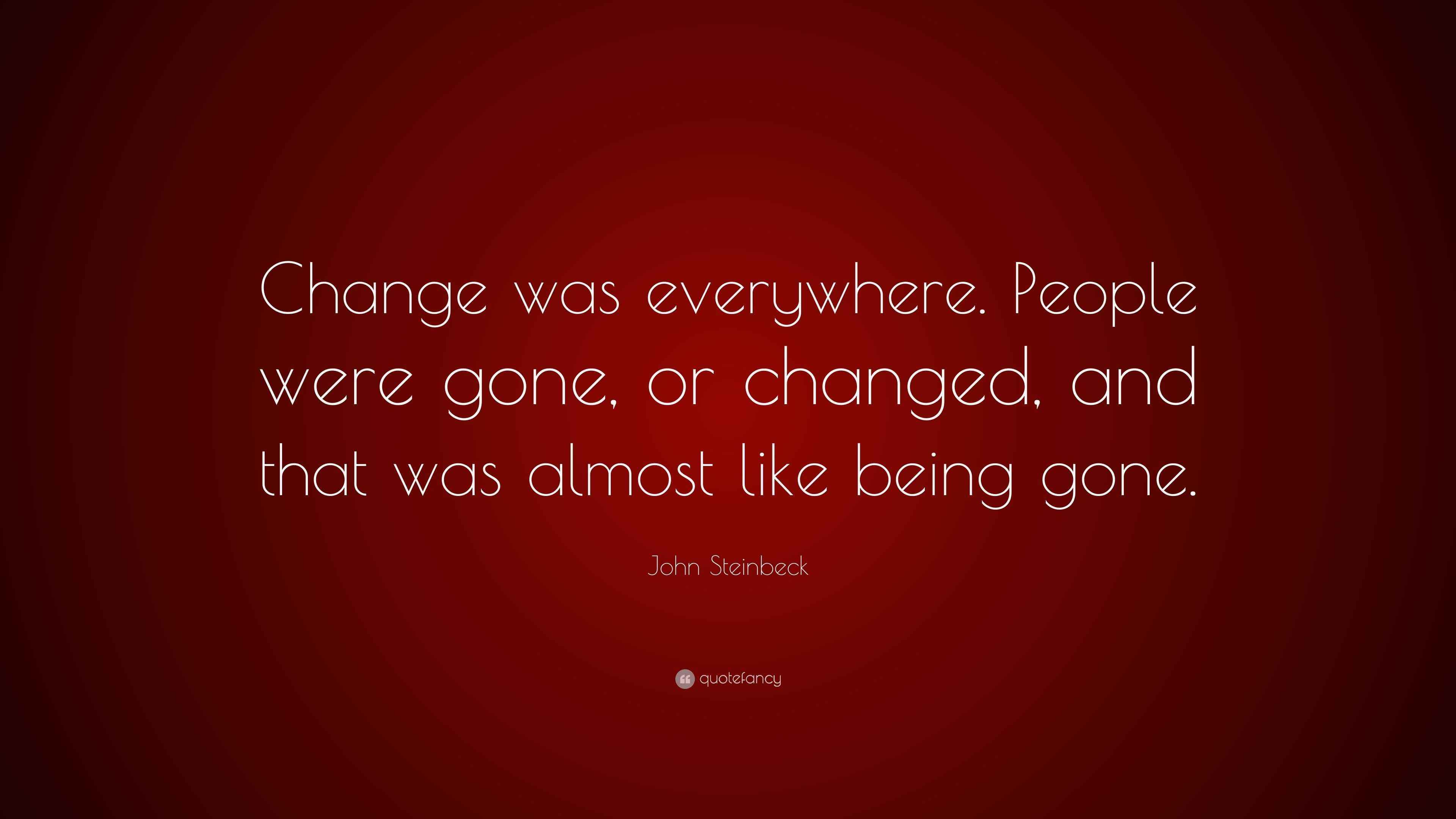 John Steinbeck Quote: “Change was everywhere. People were gone, or ...