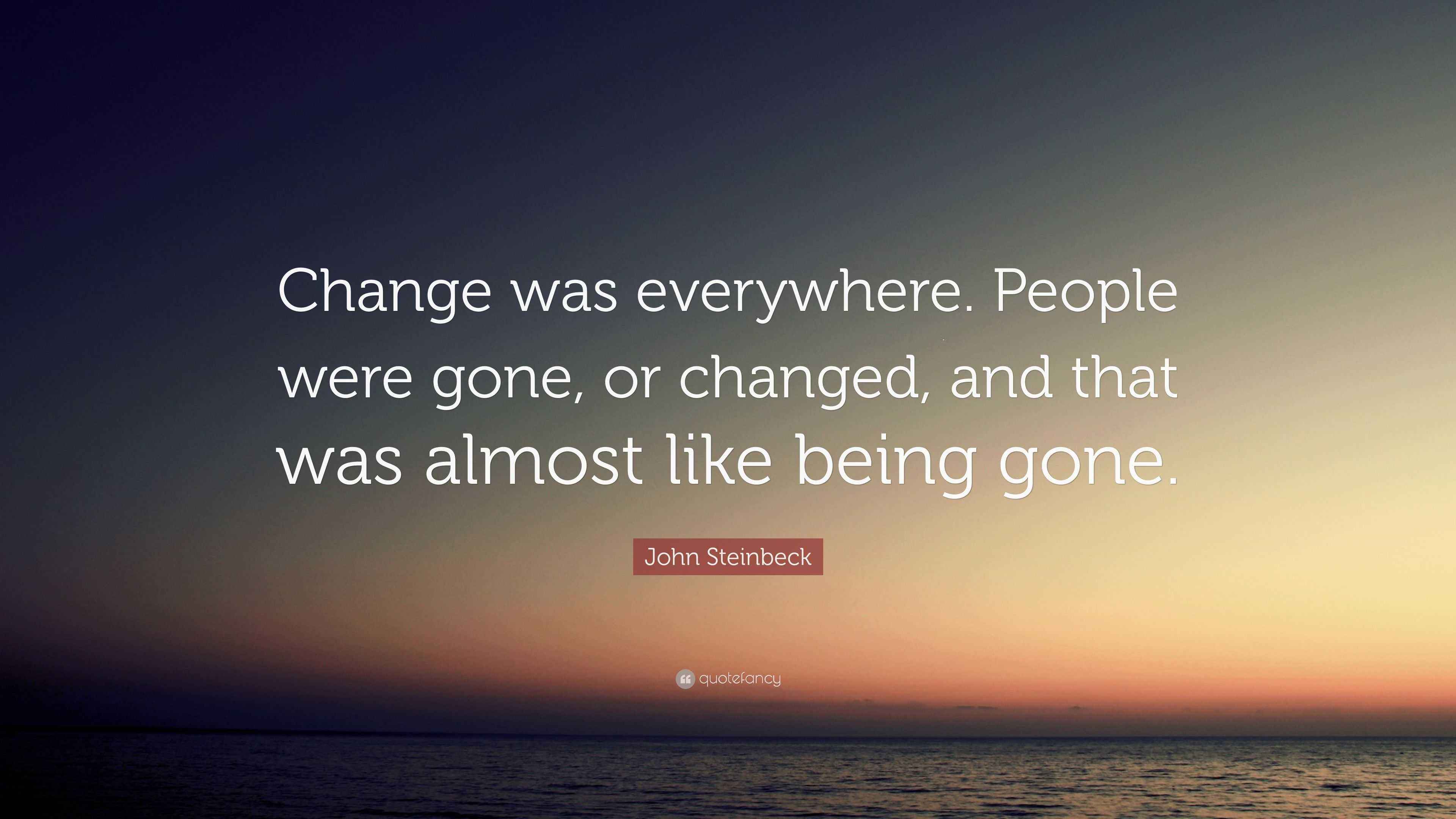 John Steinbeck Quote: “Change was everywhere. People were gone, or ...