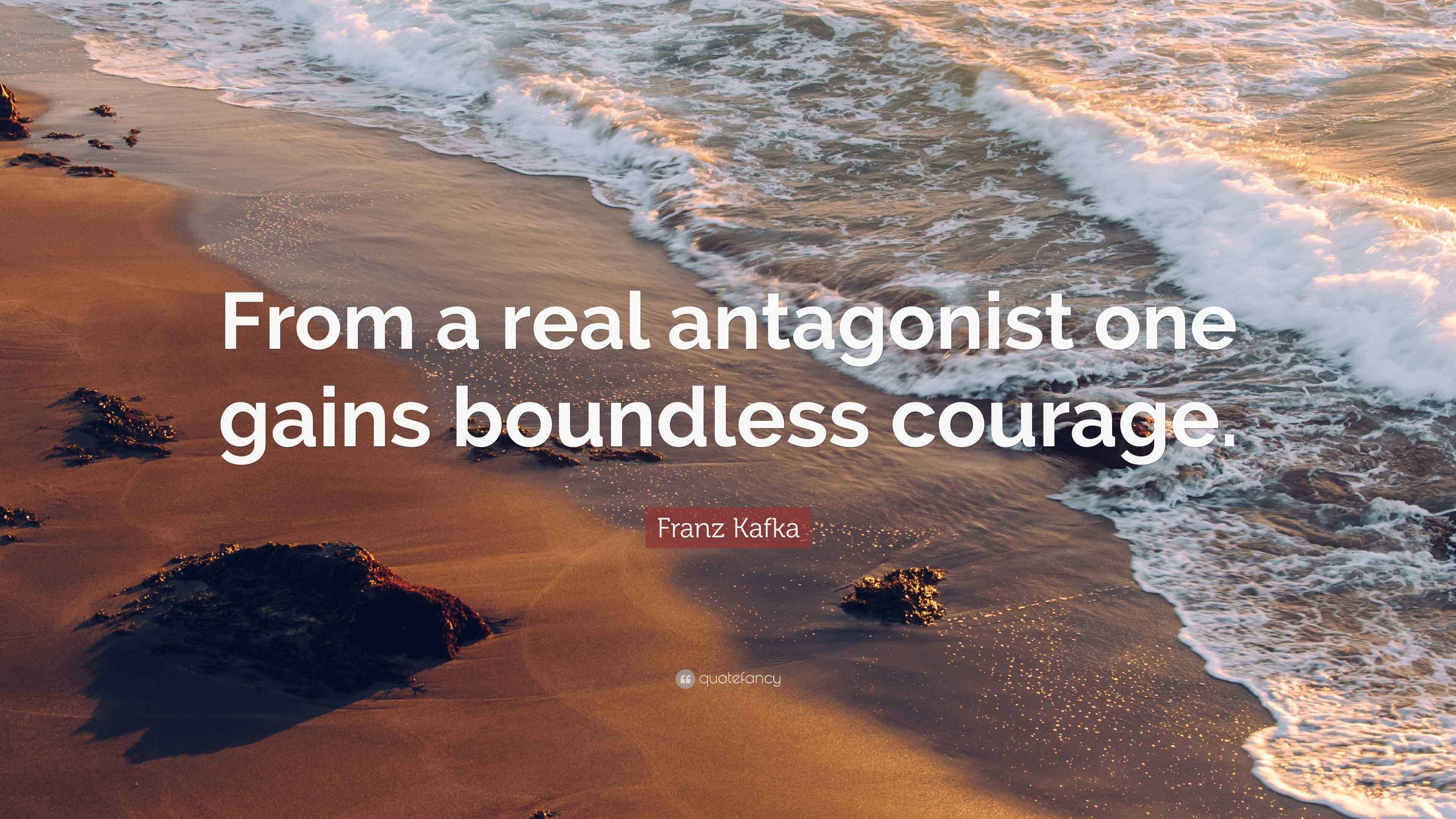 Franz Kafka Quote: “From a real antagonist one gains boundless courage.”