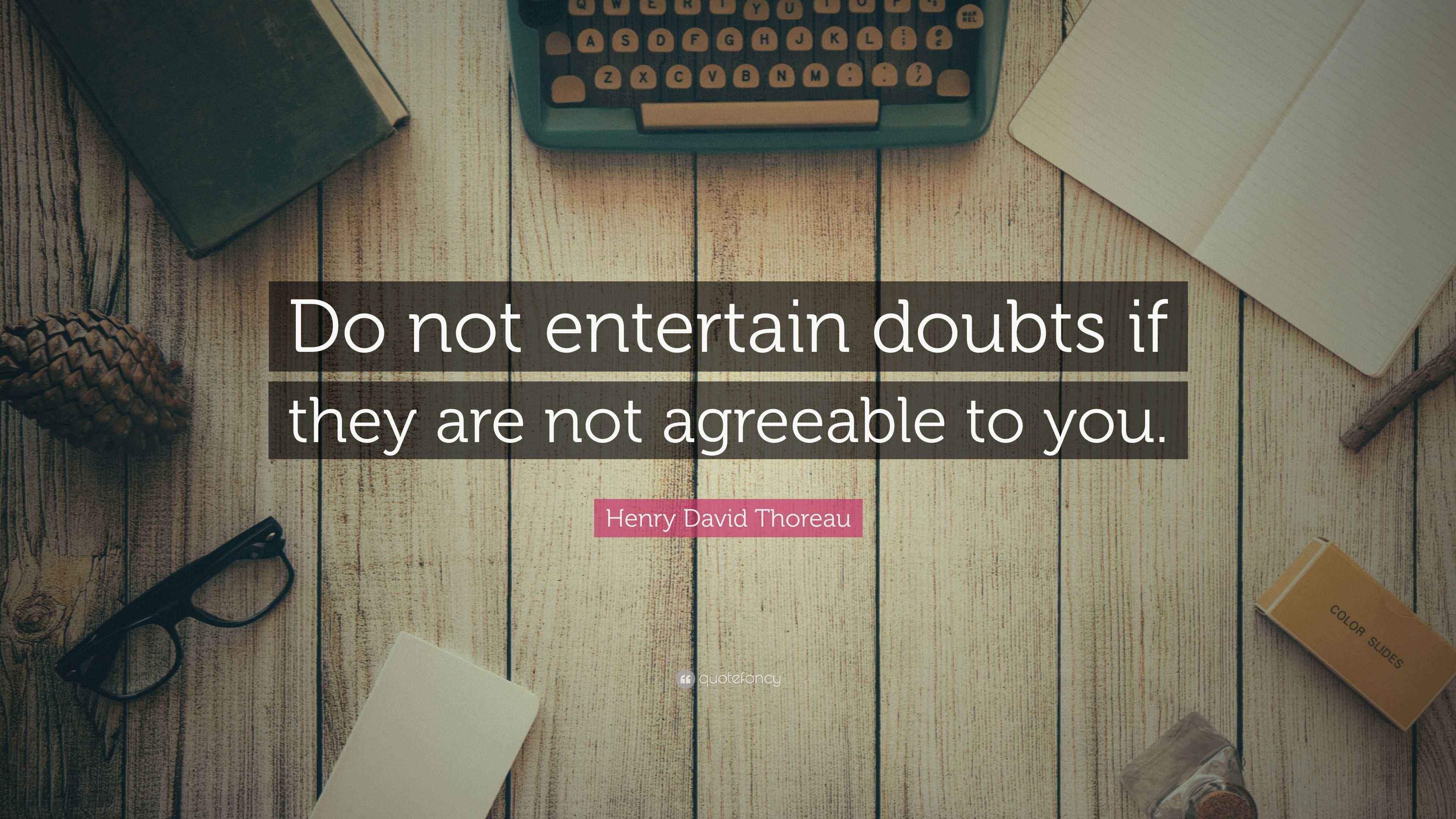 Henry David Thoreau Quote: “Do not entertain doubts if they are not ...
