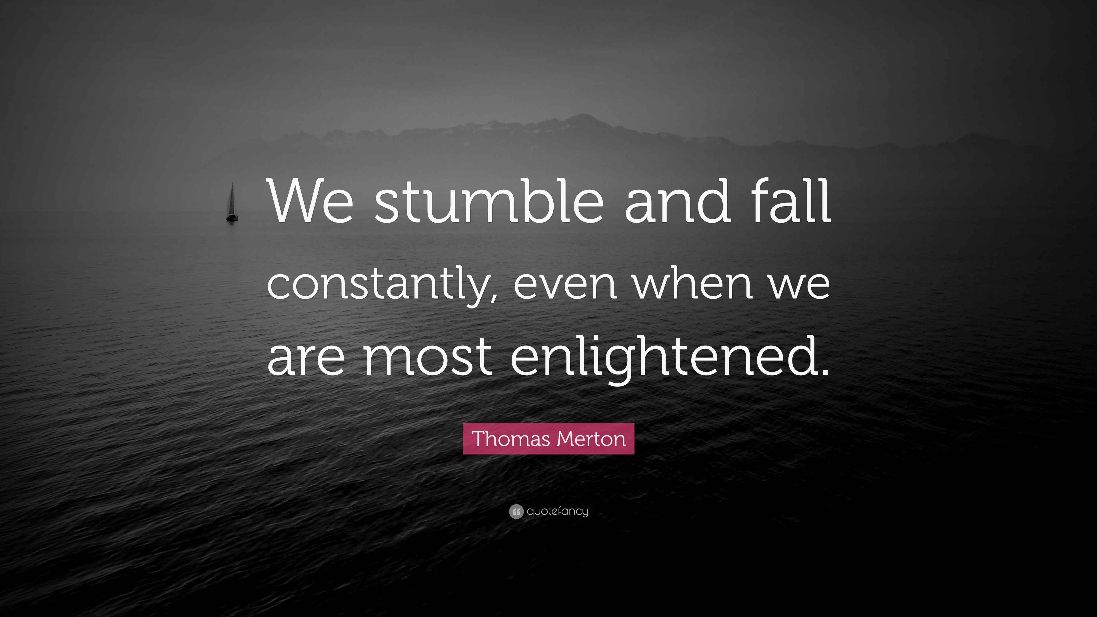 Thomas Merton Quote: “We stumble and fall constantly, even when we are ...