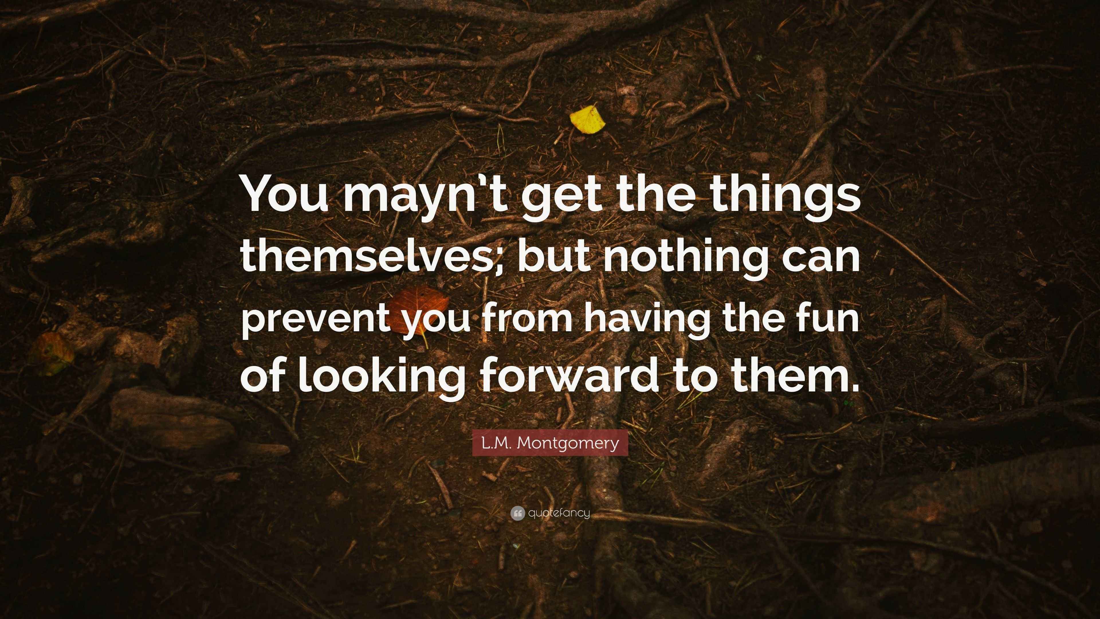 L.M. Montgomery Quote: “You mayn’t get the things themselves; but ...