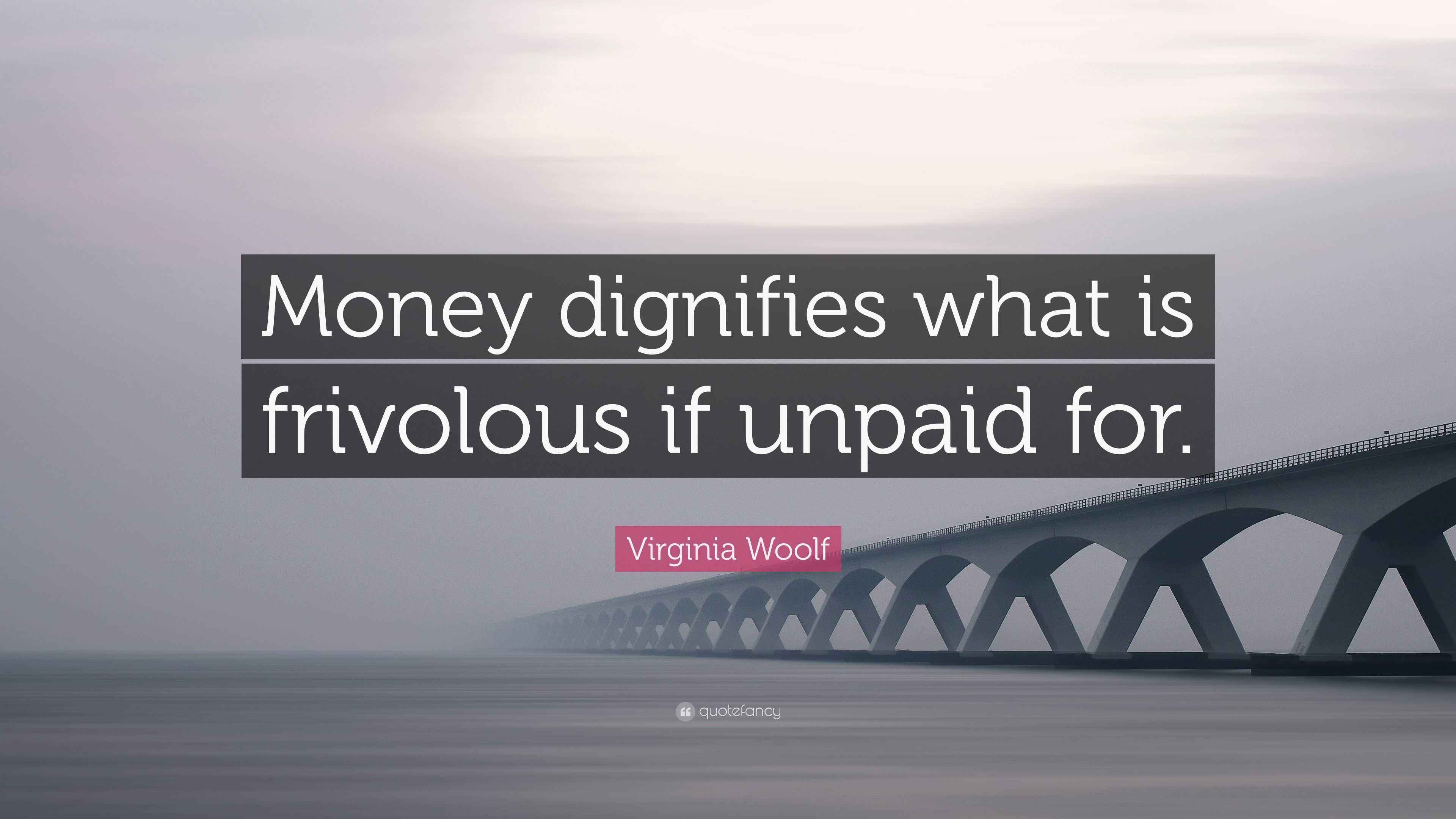 Virginia Woolf Quote: “Money dignifies what is frivolous if unpaid for.”