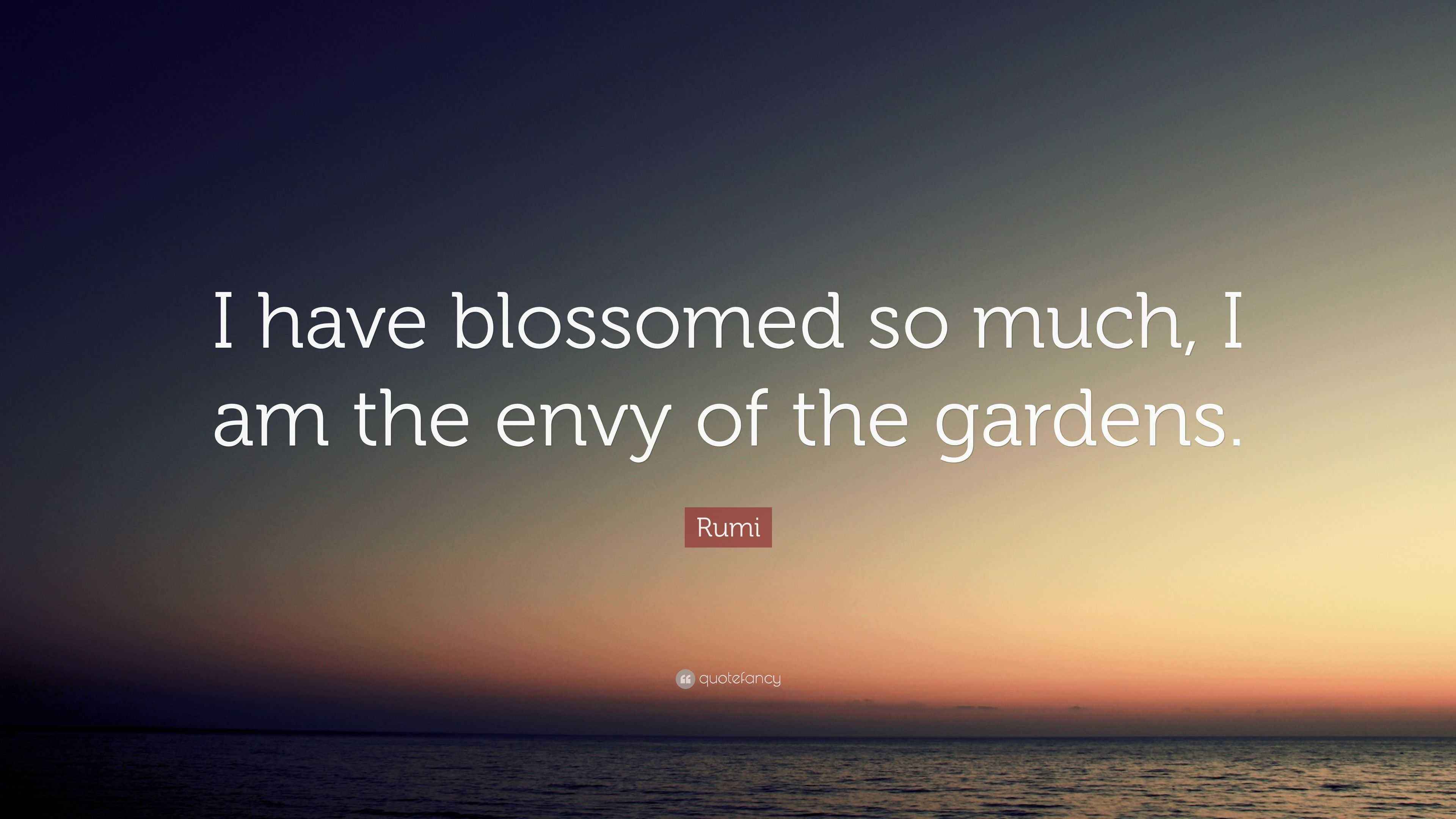 Rumi Quote: “I have blossomed so much, I am the envy of the gardens.”