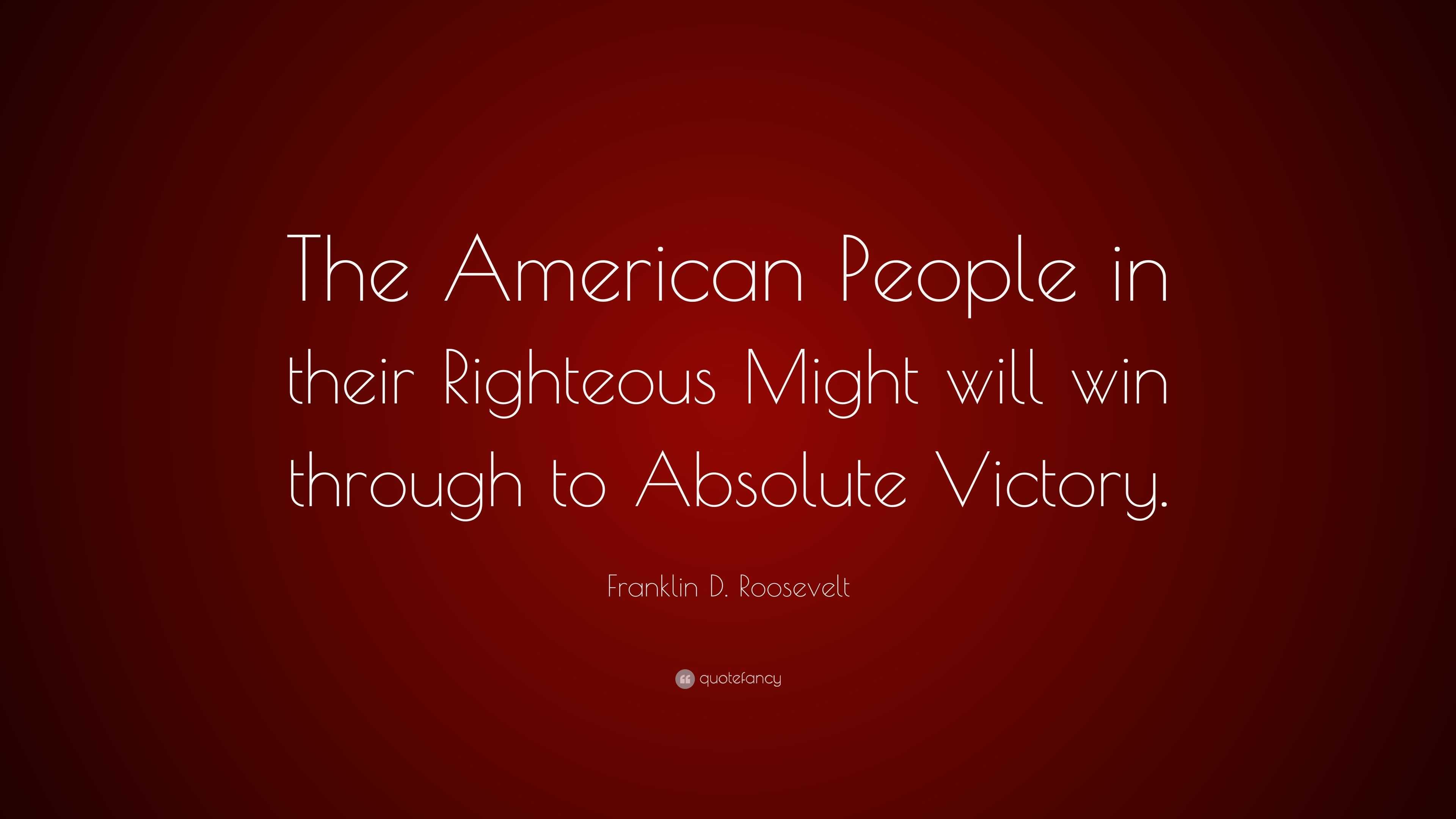 Franklin D. Roosevelt Quote: “The American People in their Righteous ...