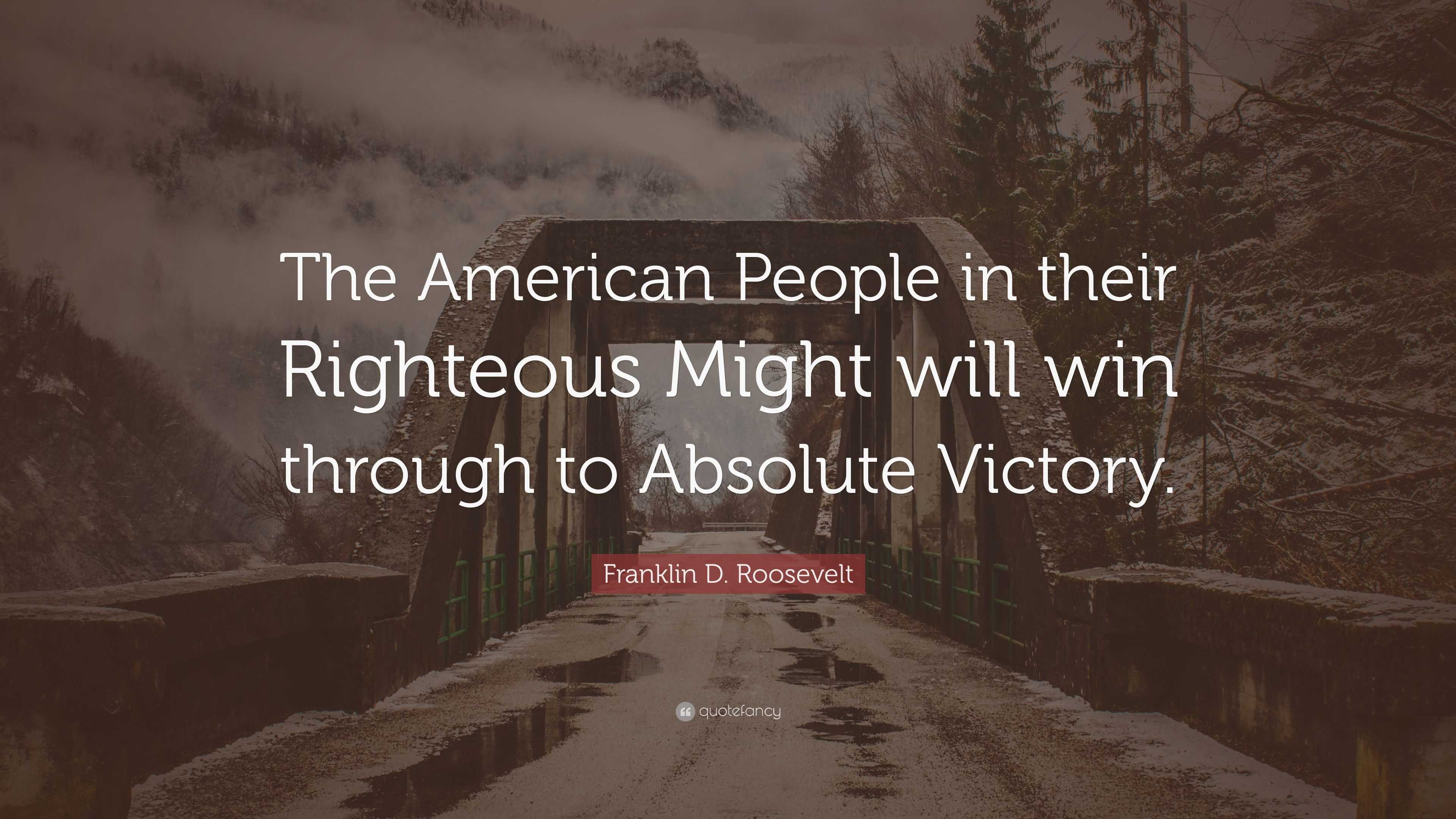 Franklin D. Roosevelt Quote: “The American People in their Righteous ...
