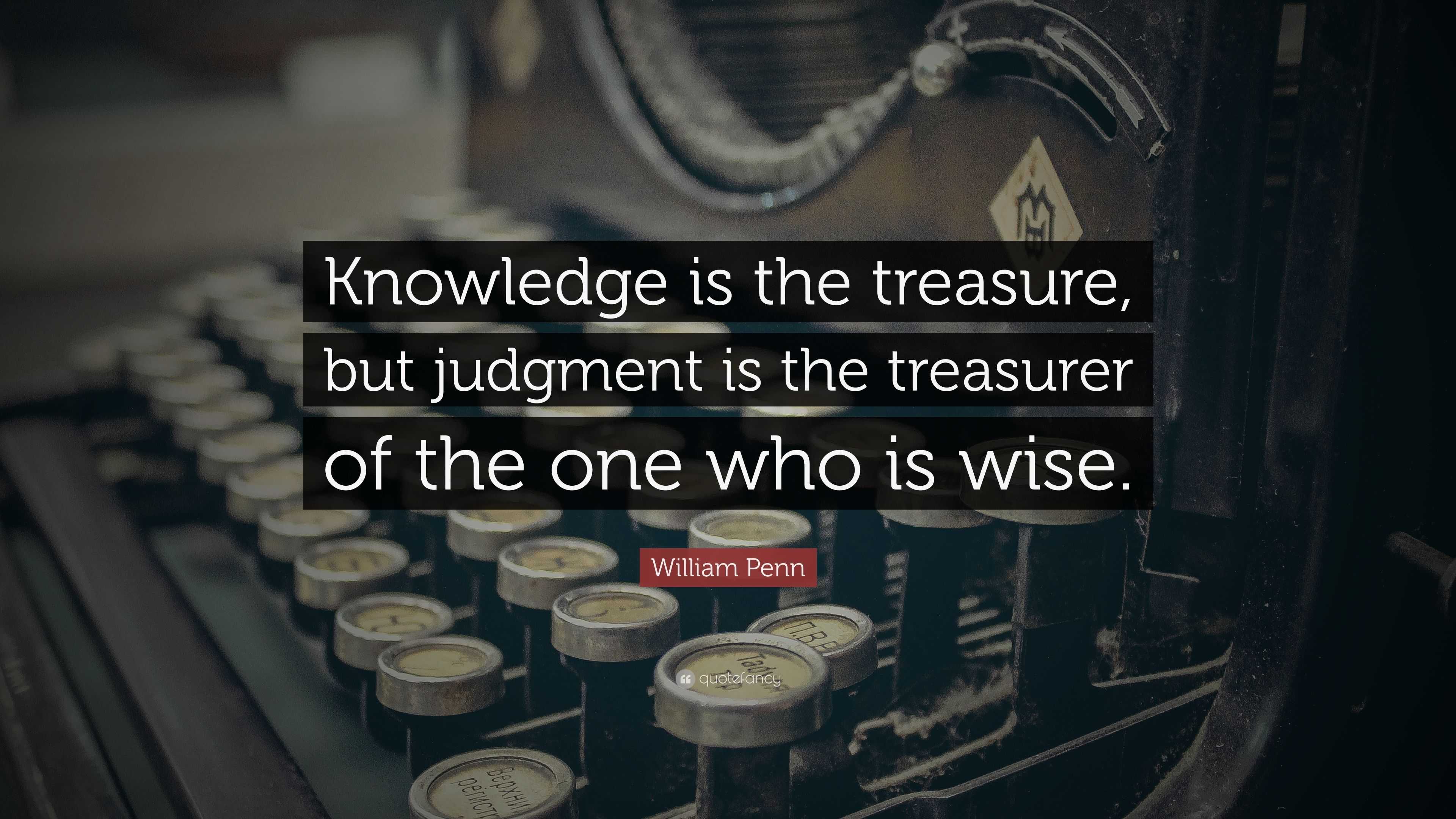William Penn Quote: “Knowledge is the treasure, but judgment is the ...