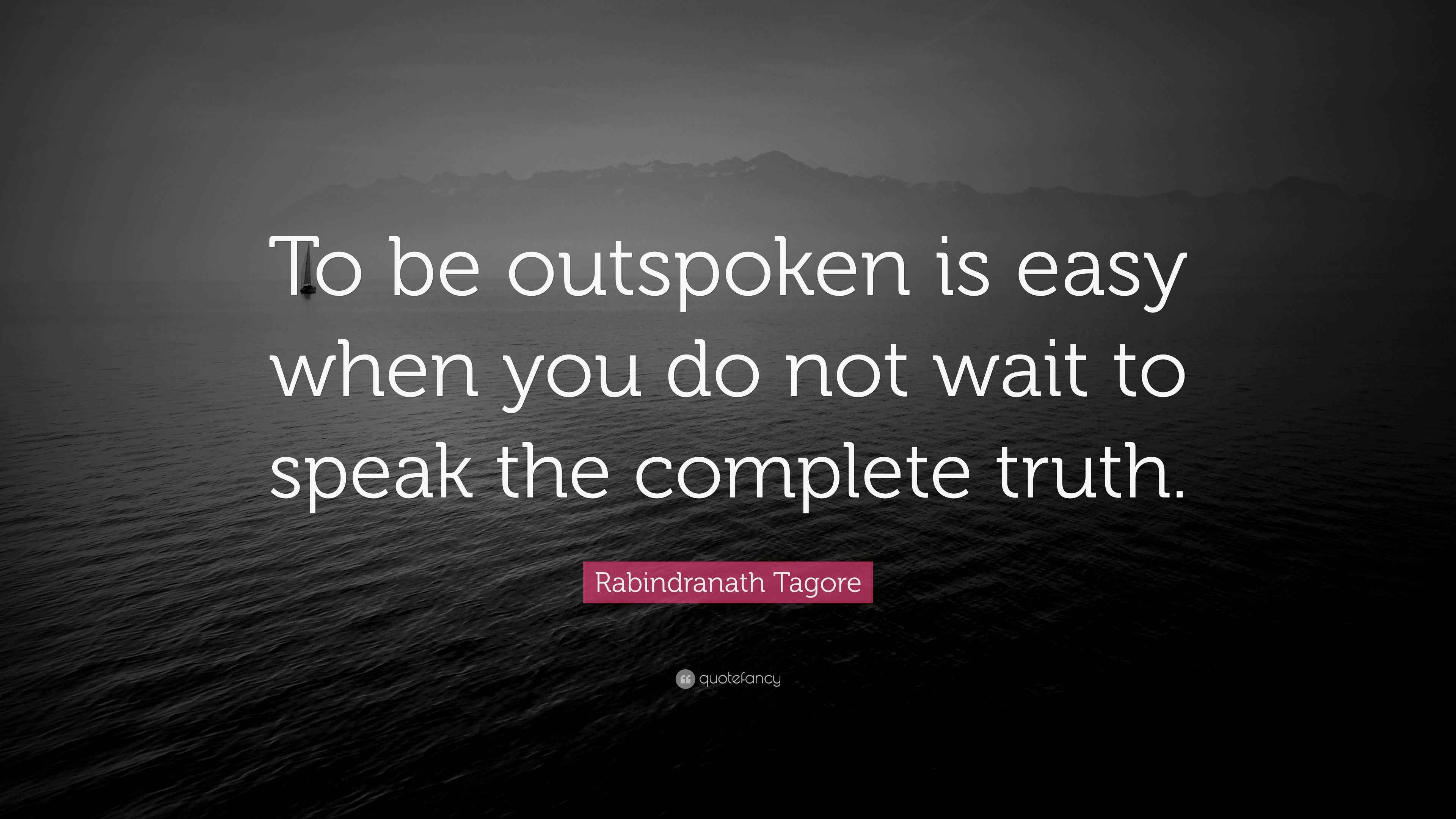 Rabindranath Tagore Quote: “To be outspoken is easy when you do not ...