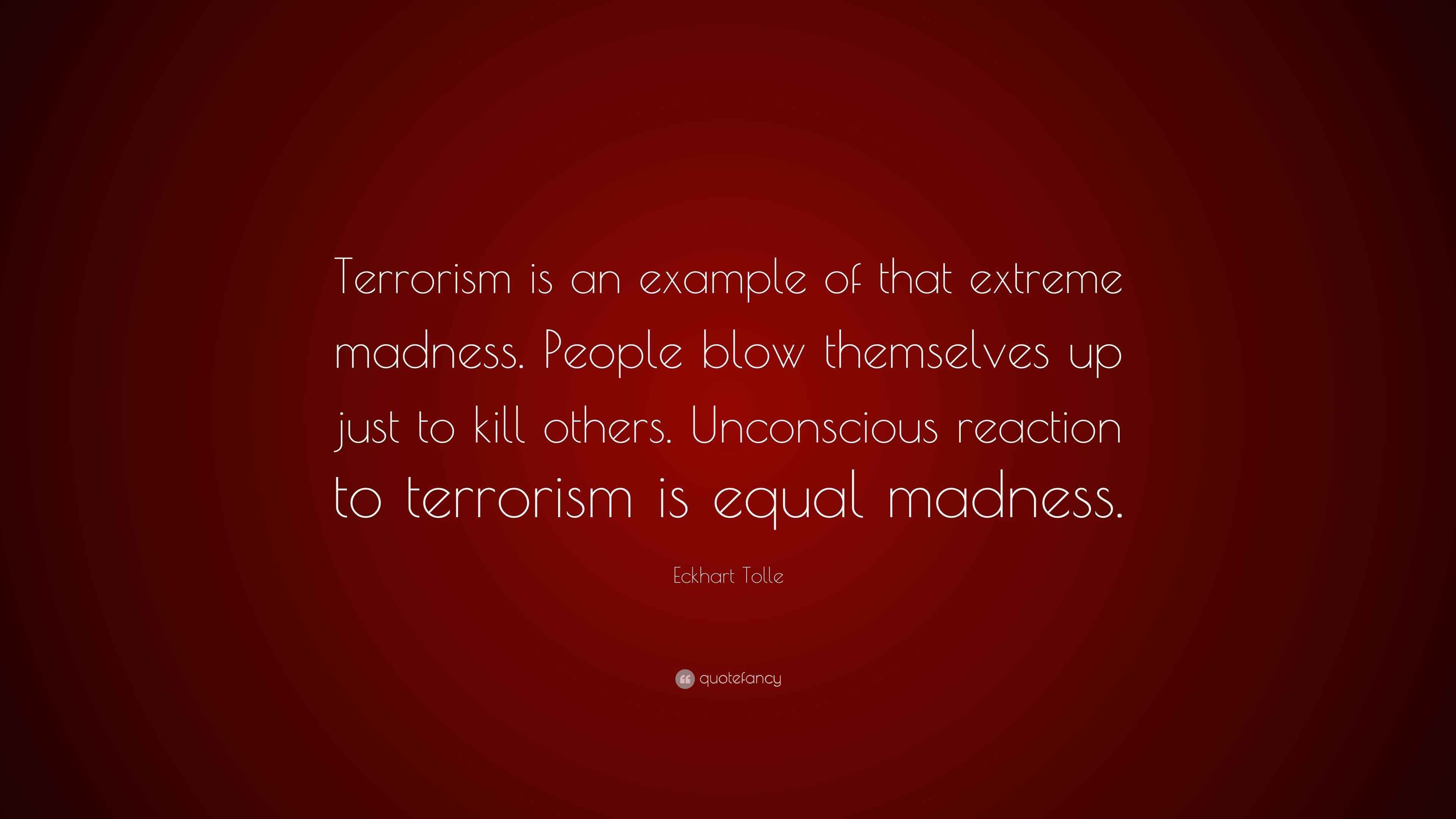 Eckhart Tolle Quote: “Terrorism is an example of that extreme madness ...