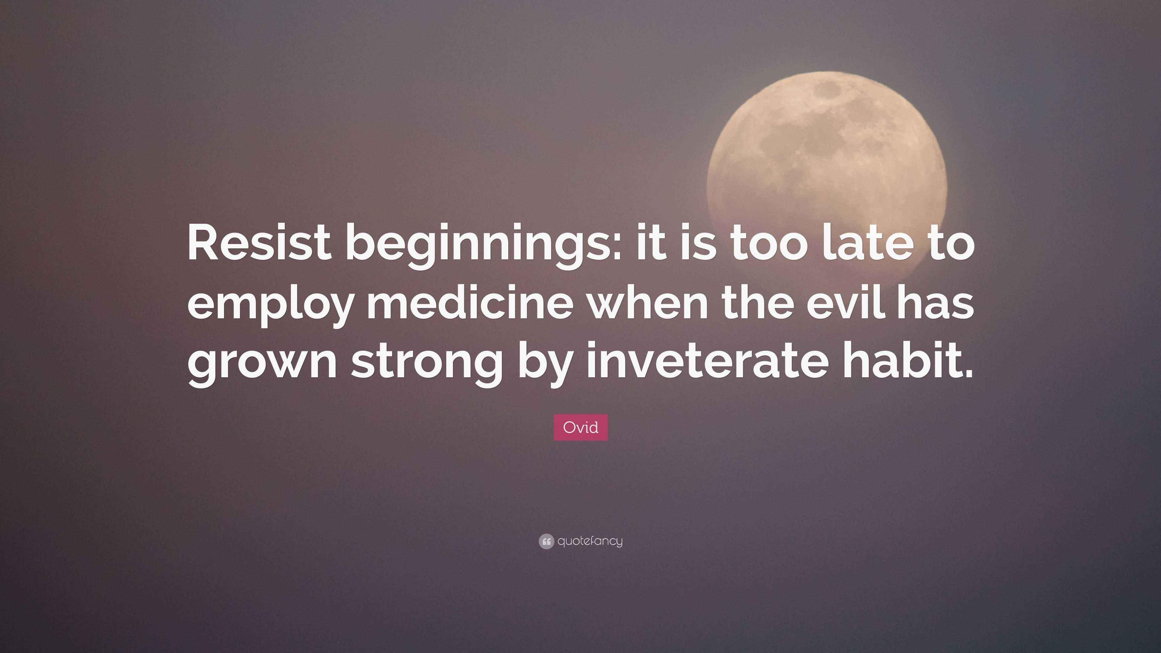 Ovid Quote: “Resist beginnings: it is too late to employ medicine when ...