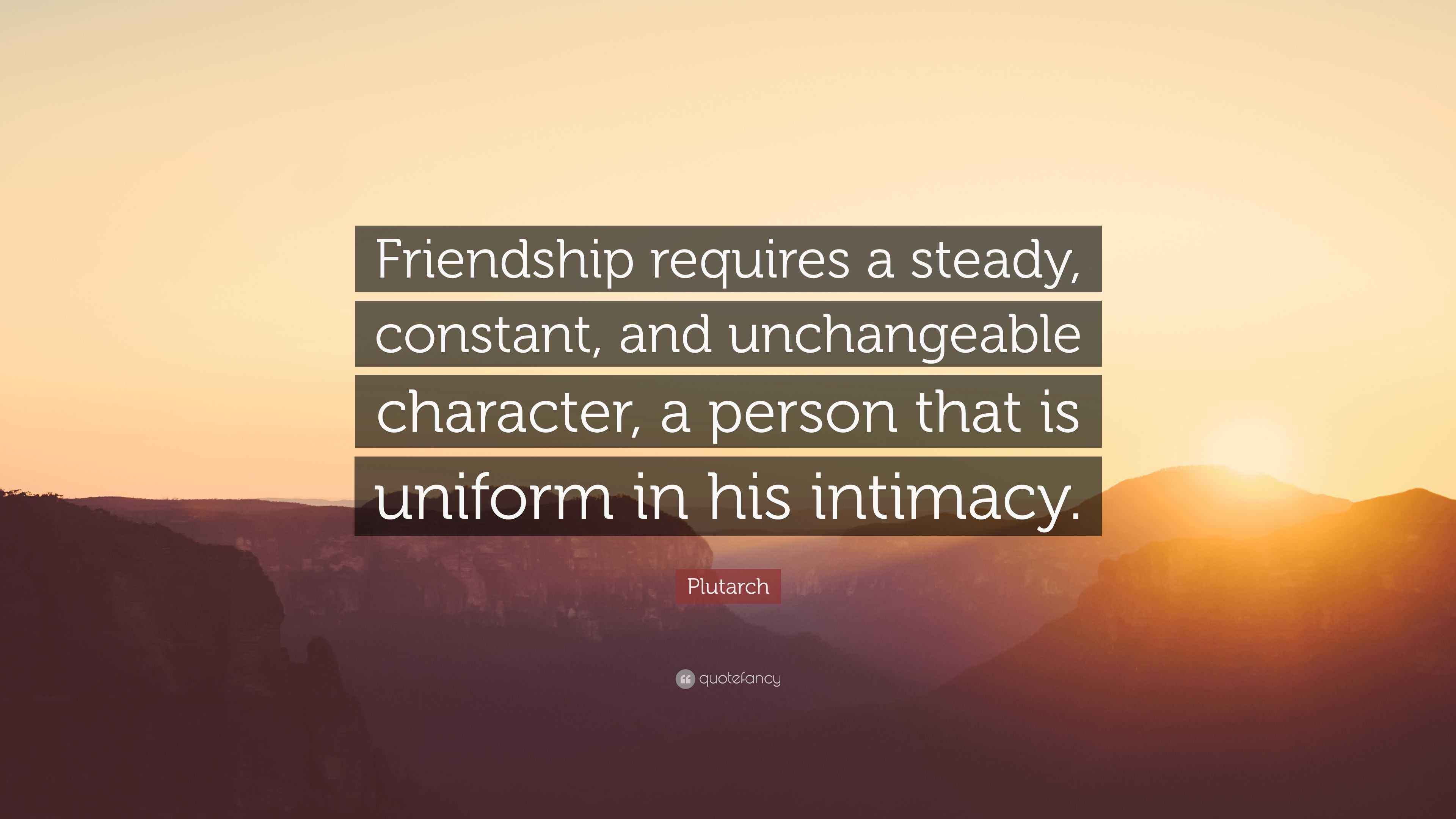 Plutarch Quote: “Friendship requires a steady, constant, and ...