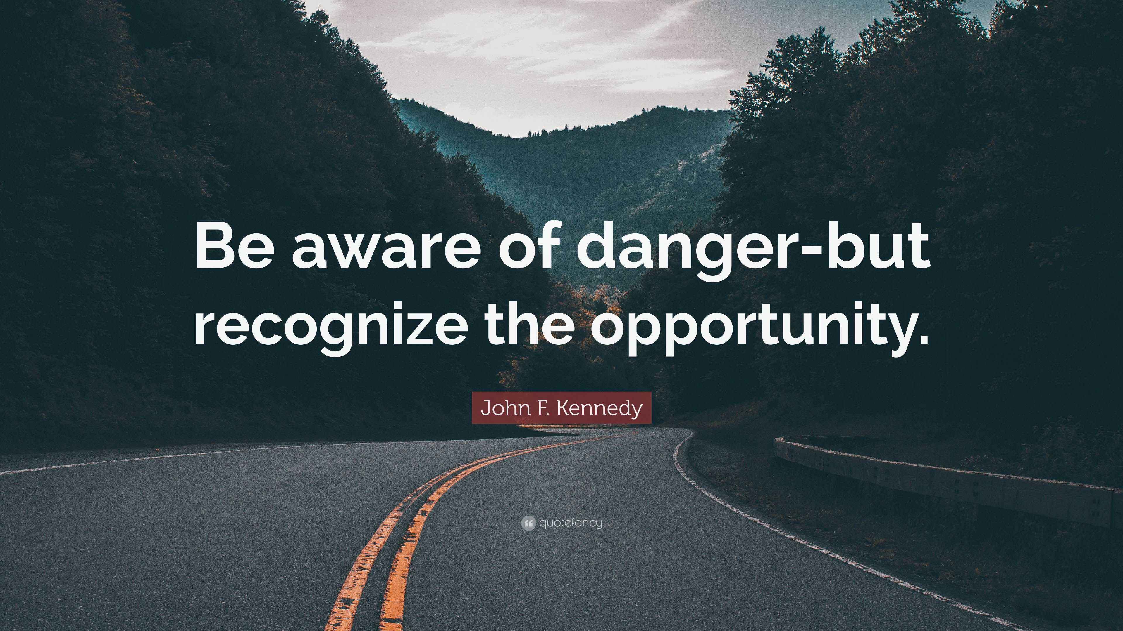 John F. Kennedy Quote: “Be aware of danger-but recognize the opportunity.”