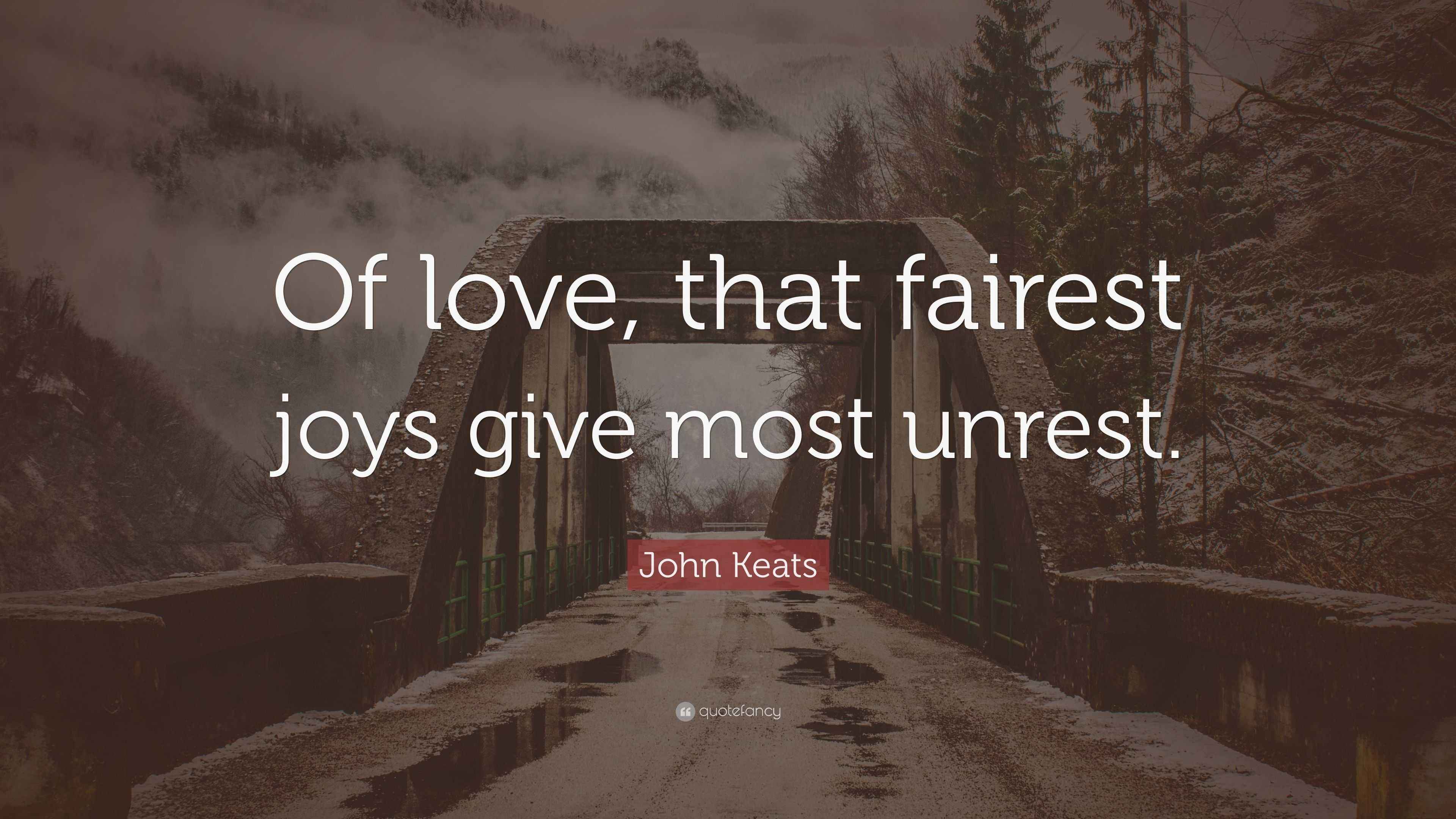 John Keats Quote: “Of love, that fairest joys give most unrest.”