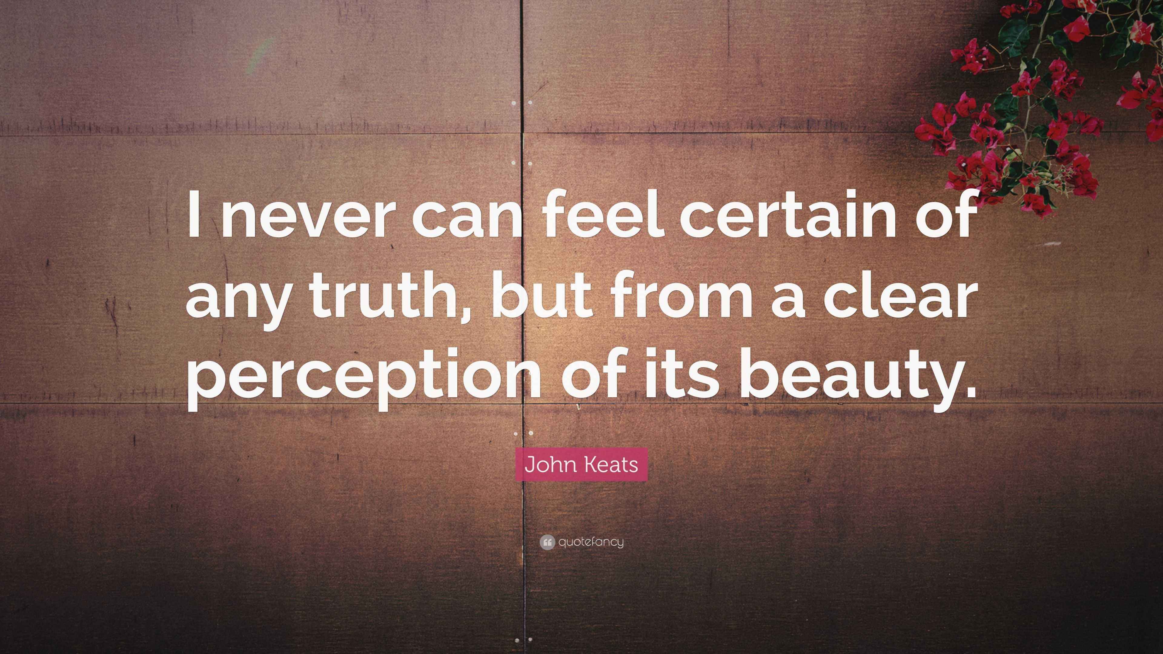 John Keats Quote: “I never can feel certain of any truth, but from a ...