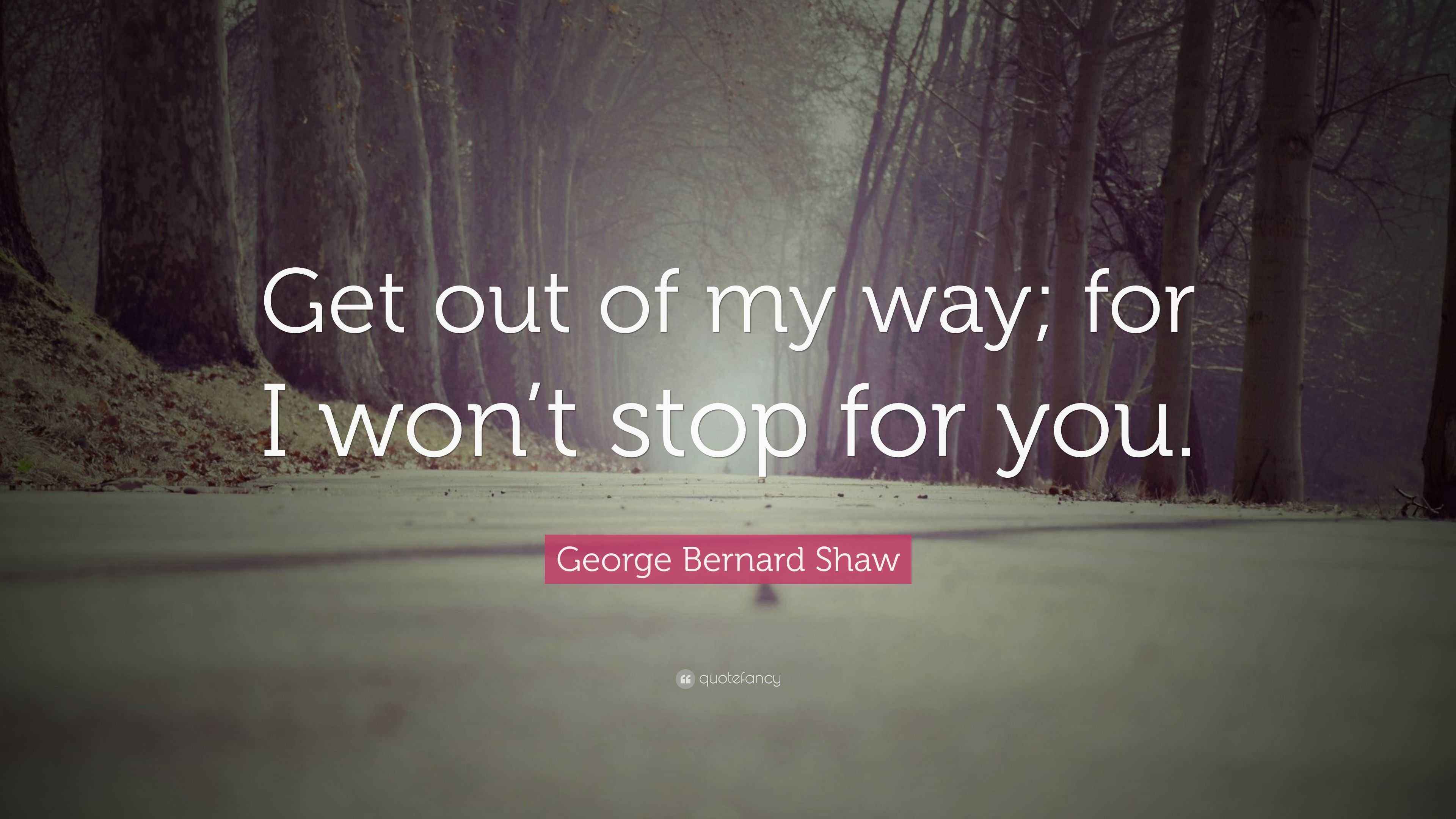 George Bernard Shaw Quote: “Get out of my way; for I won’t stop for you.”