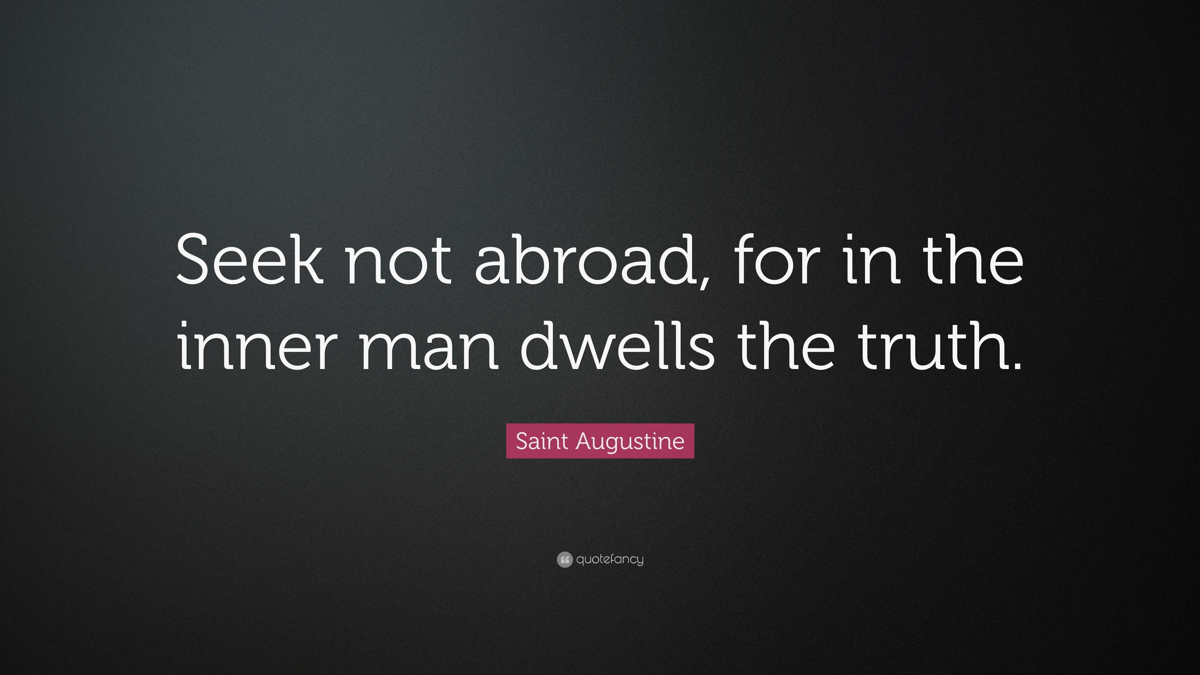 Saint Augustine Quote: “Seek not abroad, for in the inner man dwells ...