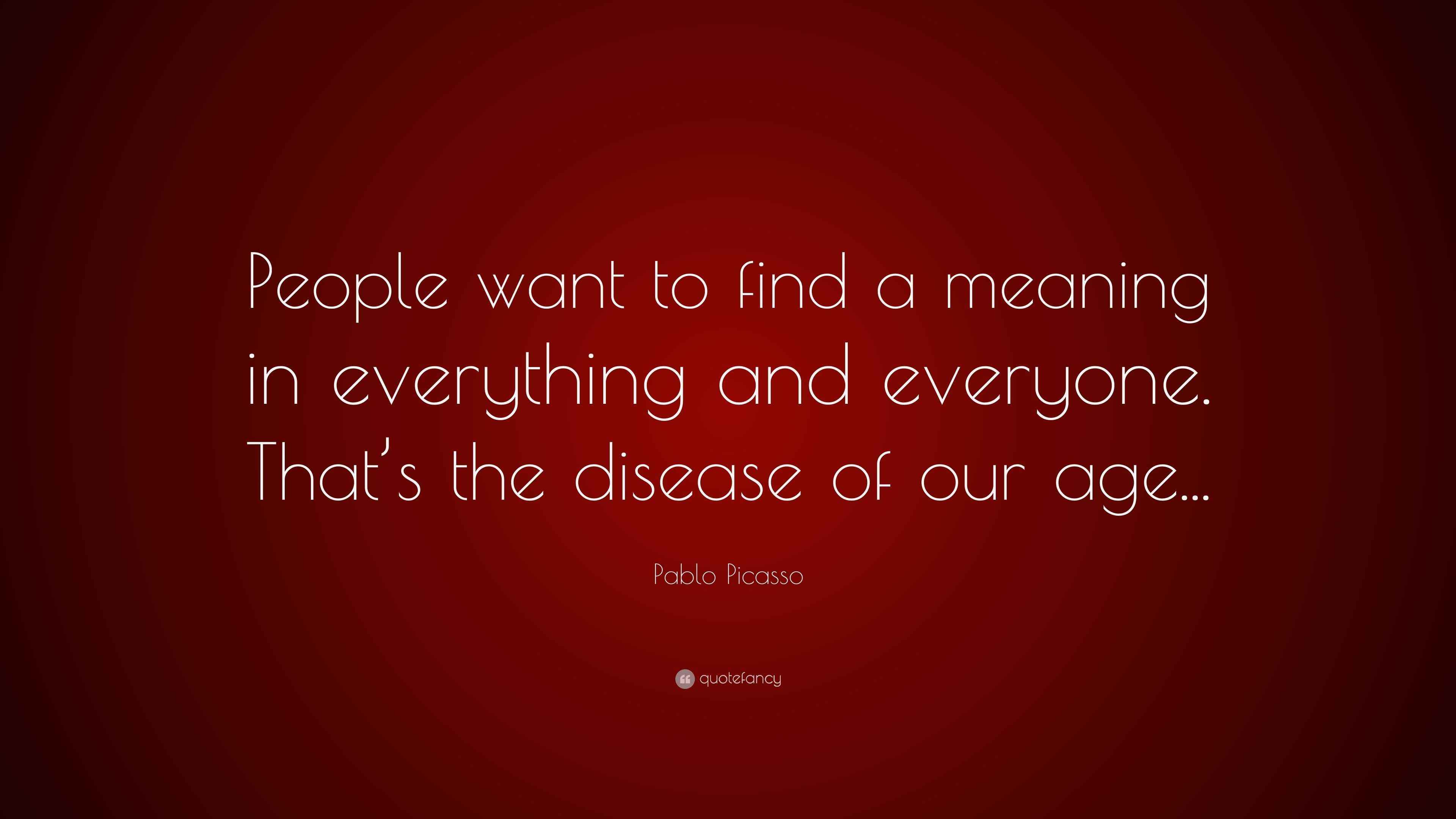 Pablo Picasso Quote: “People want to find a meaning in everything and ...
