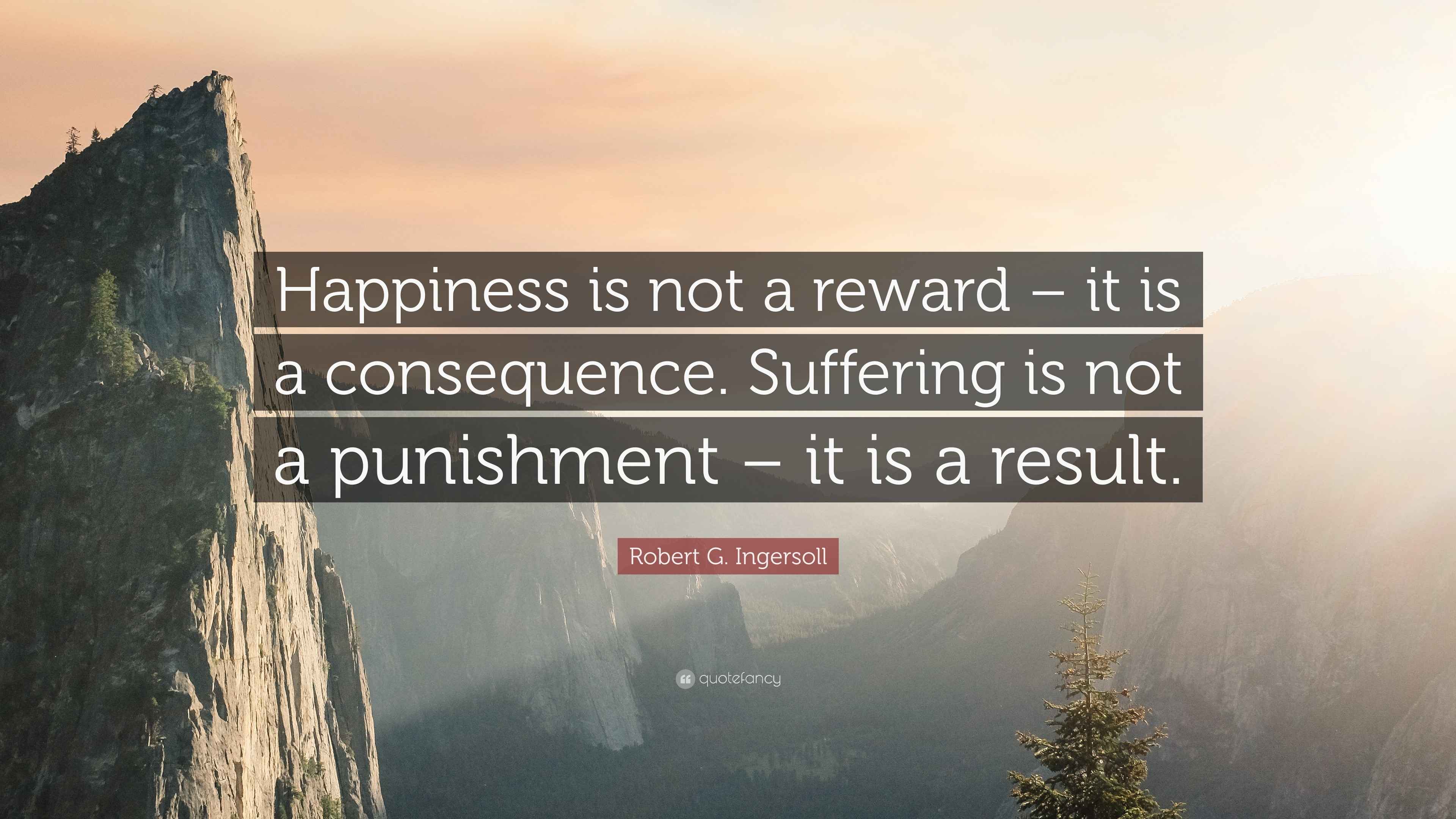Robert G. Ingersoll Quote: “Happiness is not a reward – it is a ...