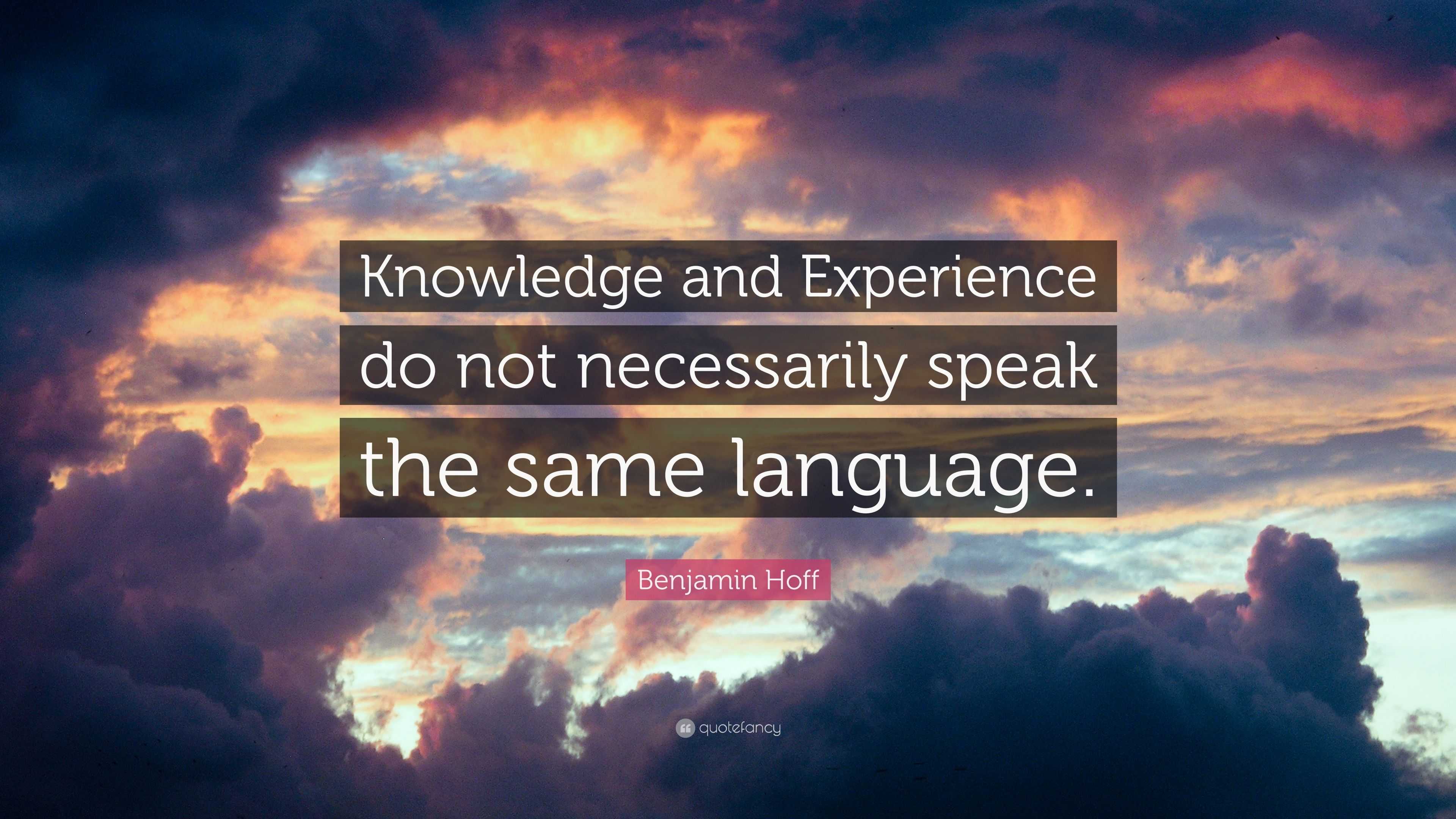 Benjamin Hoff Quote: “Knowledge and Experience do not necessarily speak ...