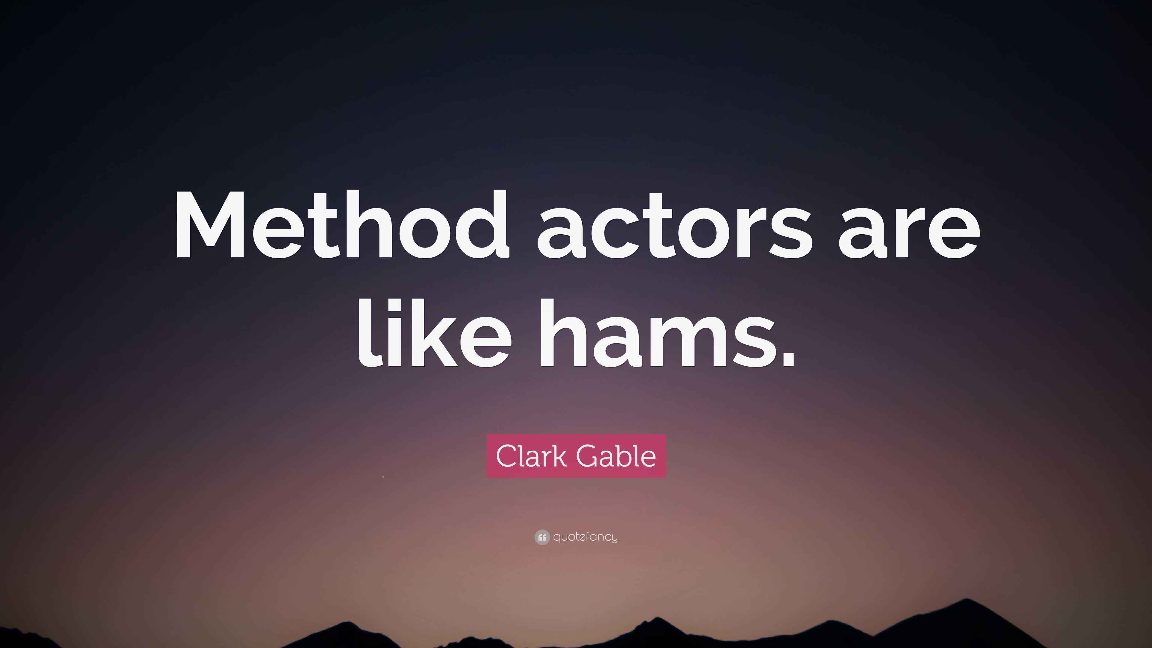 Clark Gable Quote: “Method actors are like hams.”